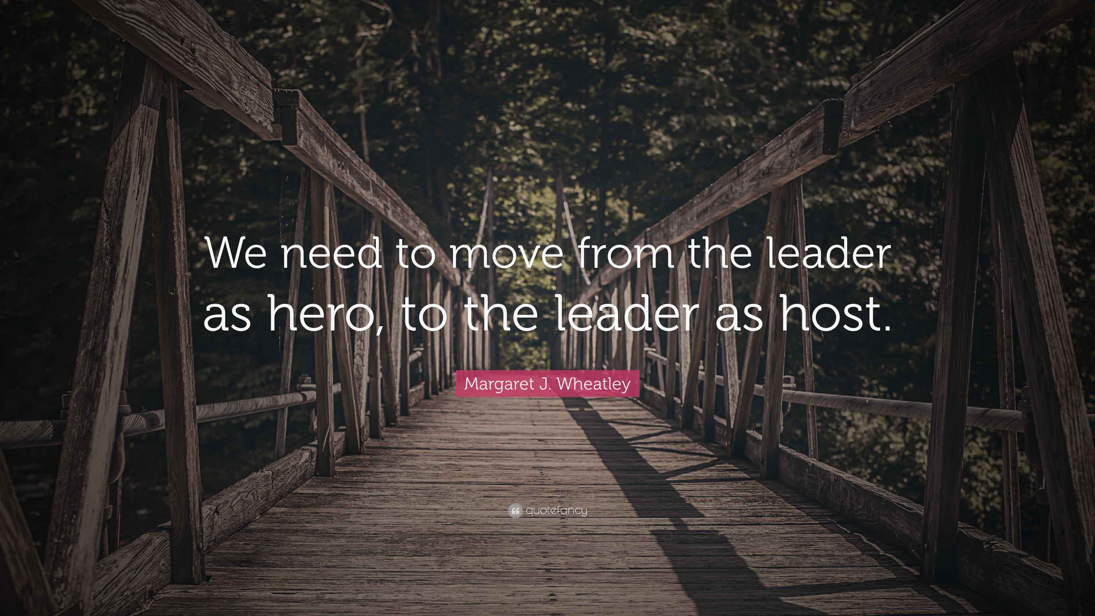 Margaret J. Wheatley Quote: “We need to move from the leader as hero ...