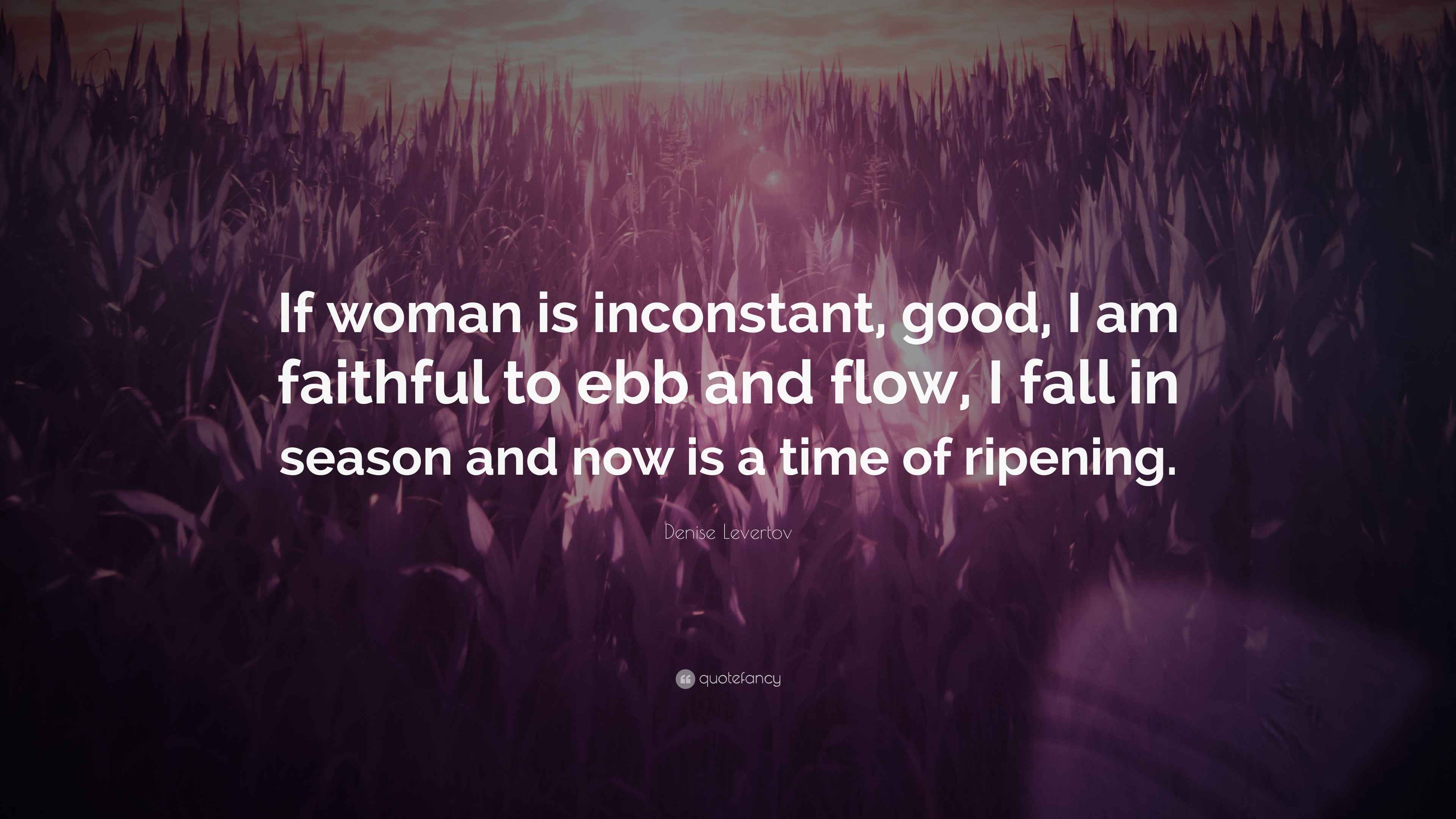 Denise Levertov Quote: “If woman is inconstant, good, I am faithful to ...