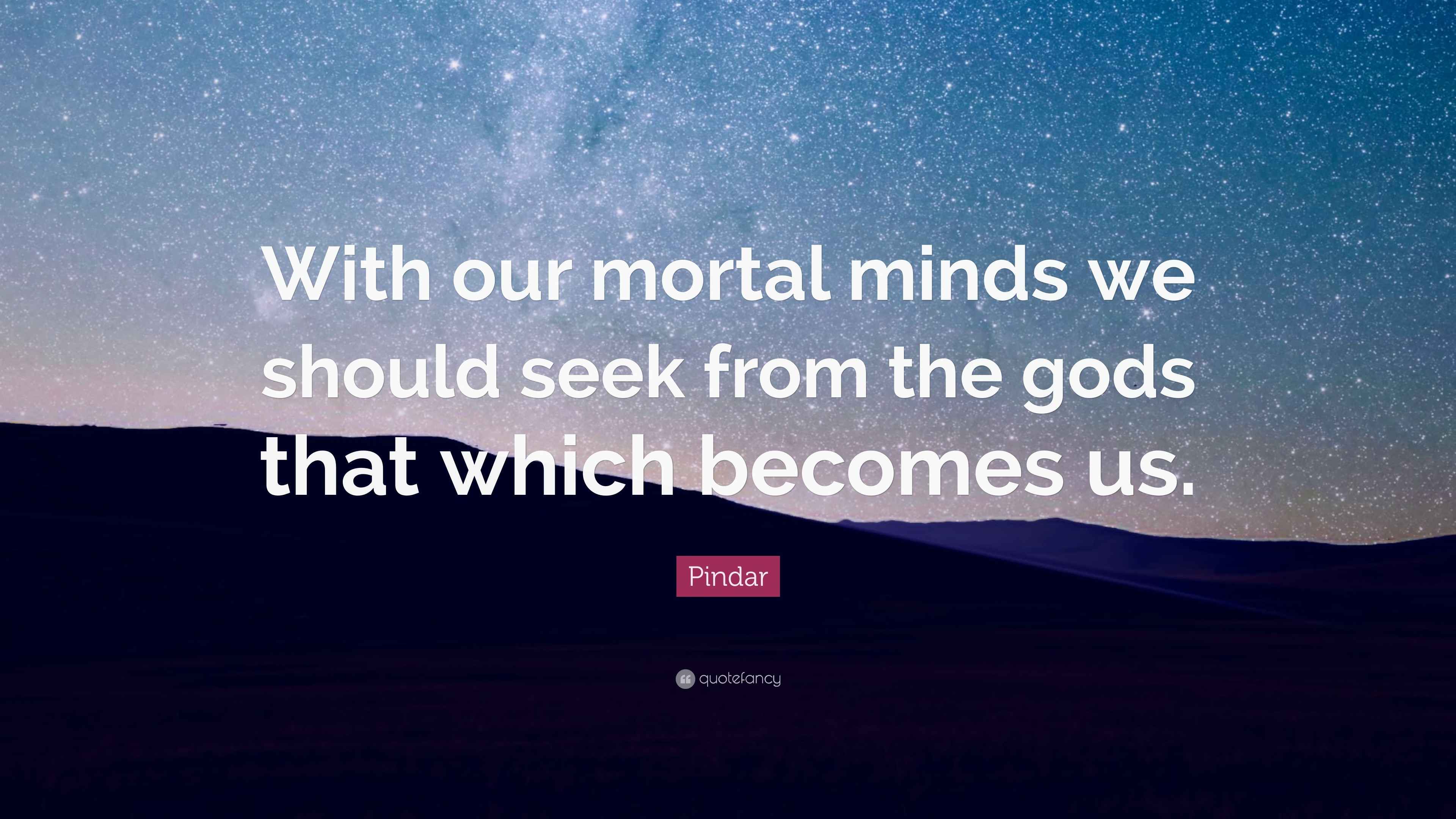 Pindar Quote: “With our mortal minds we should seek from the gods that ...