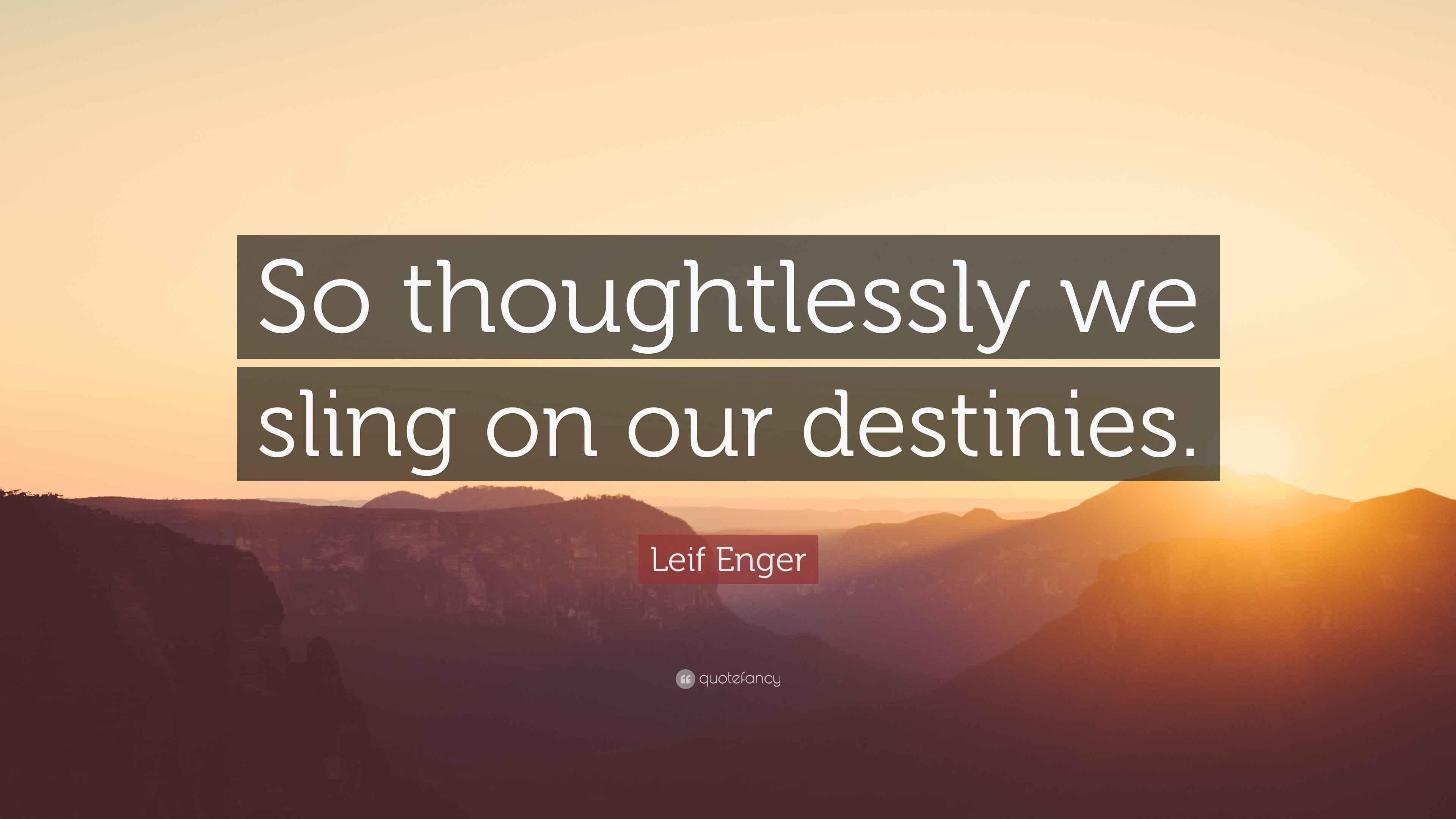 Leif Enger Quote: “So thoughtlessly we sling on our destinies.”