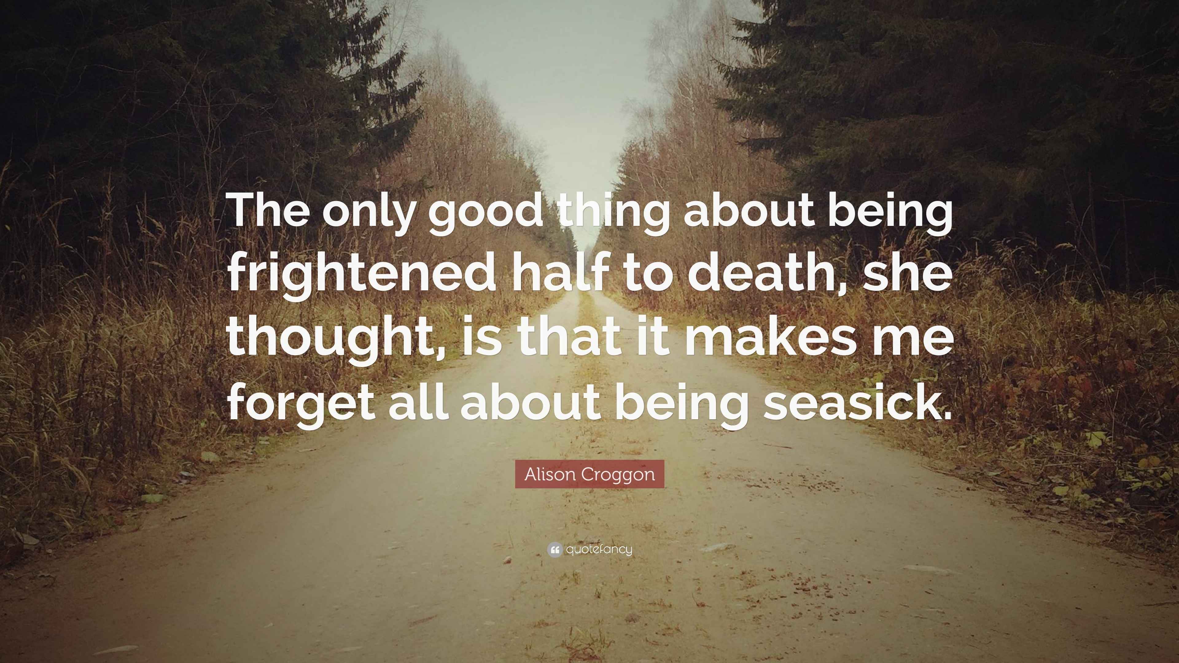 Alison Croggon Quote: “The only good thing about being frightened half ...