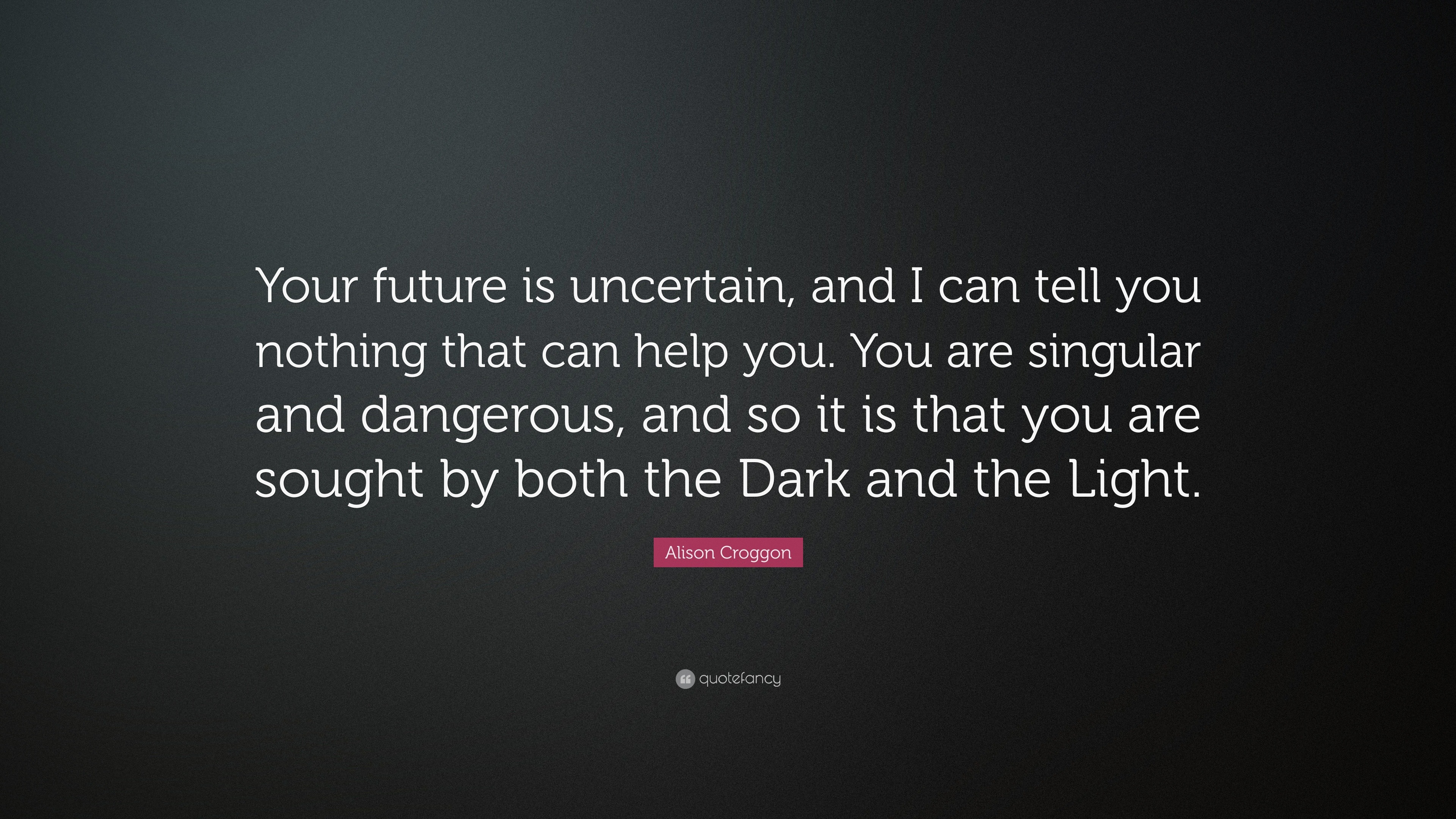 Alison Croggon Quote: “Your future is uncertain, and I can tell you ...