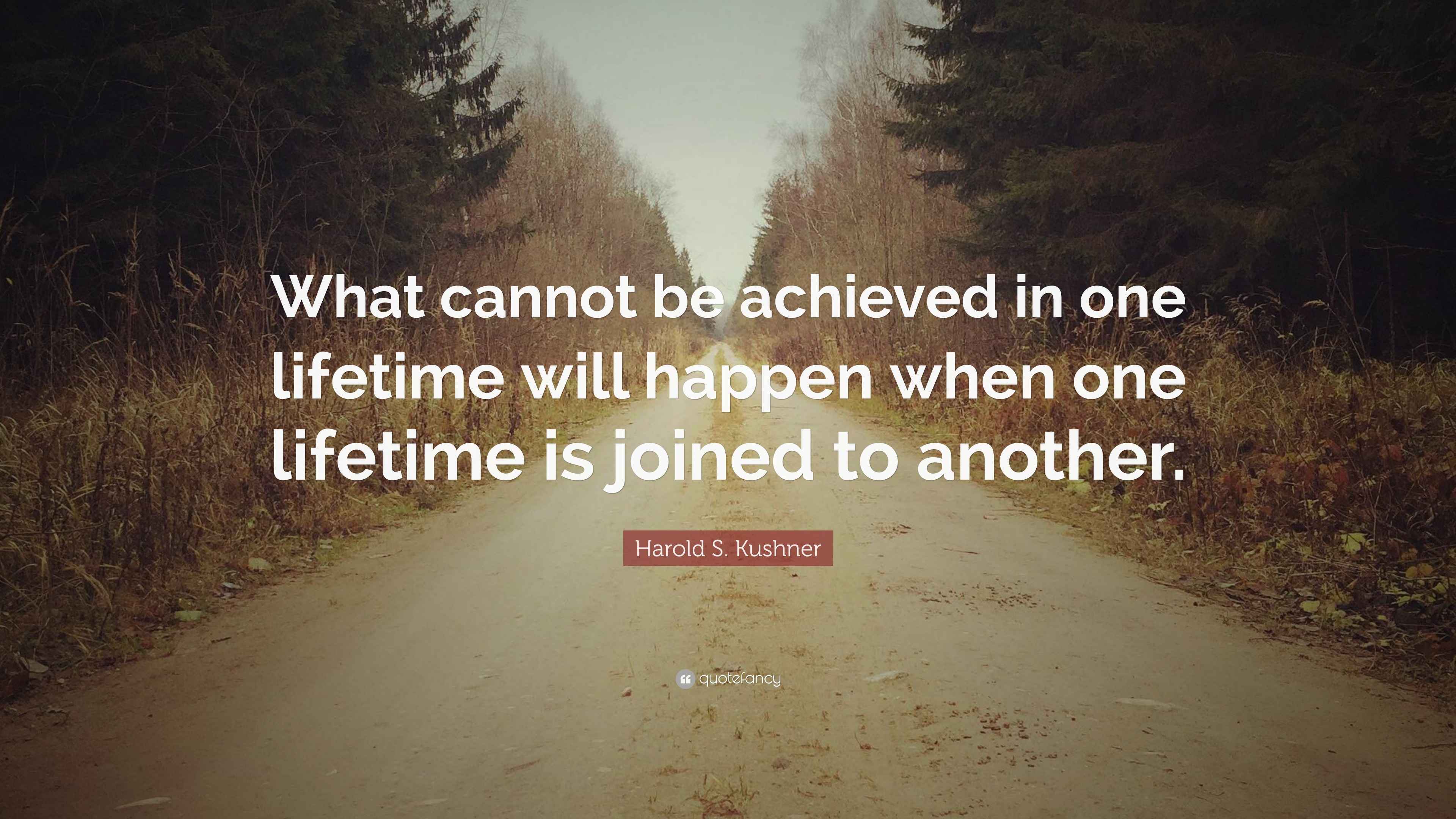 Harold S. Kushner Quote: “What cannot be achieved in one lifetime will ...