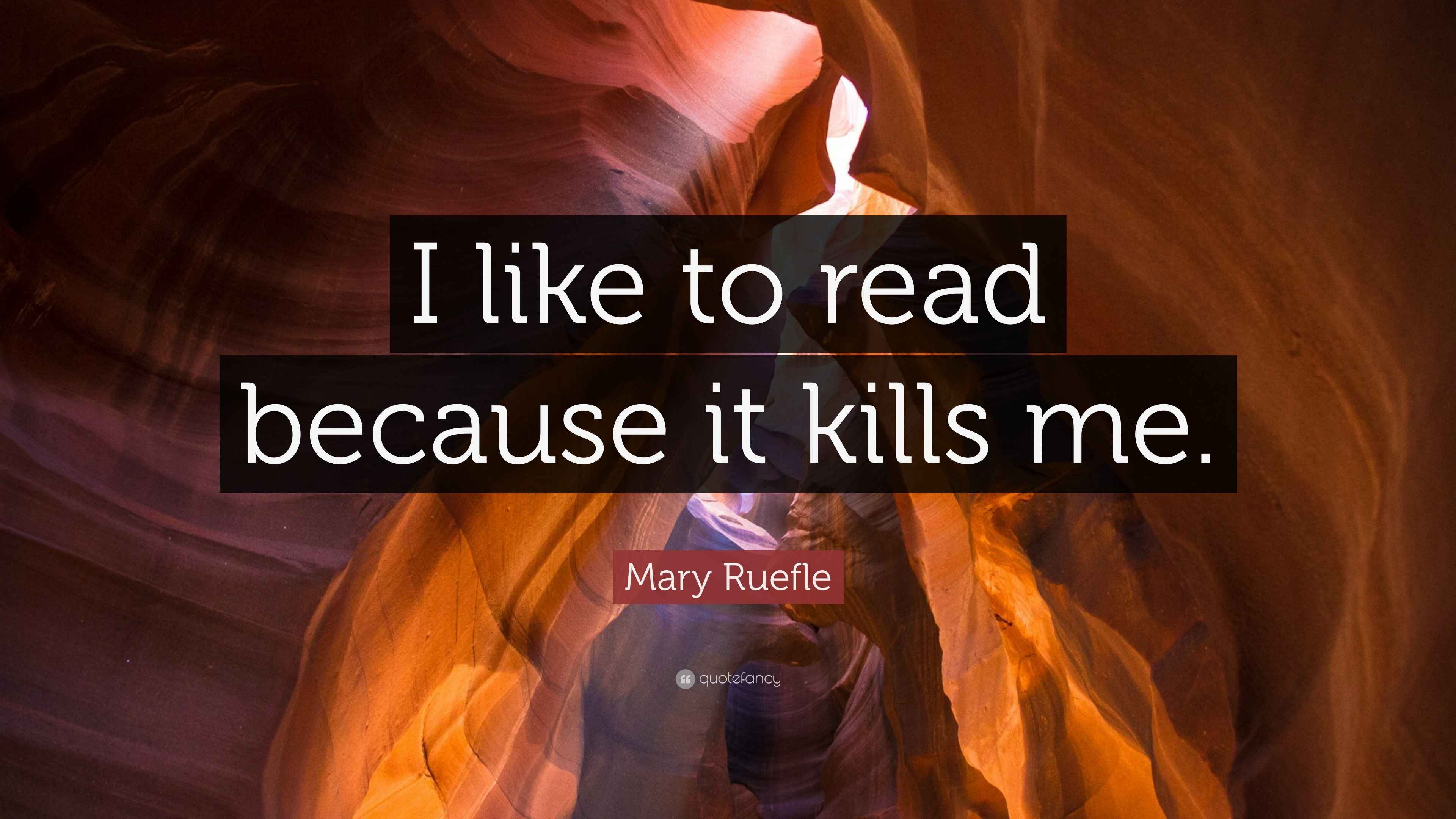 Mary Ruefle Quote: “I like to read because it kills me.”
