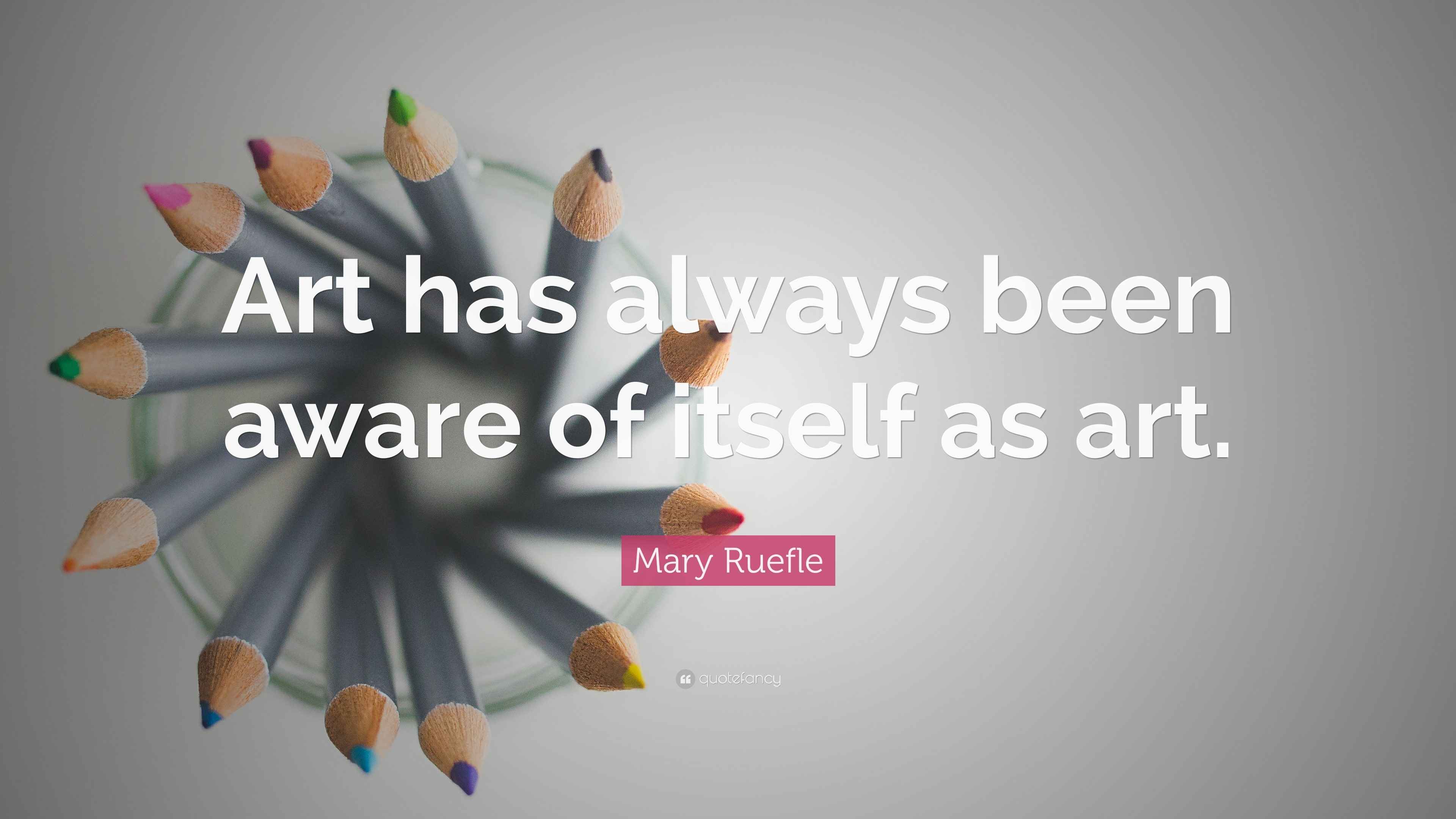 Mary Ruefle Quote: “Art has always been aware of itself as art.”
