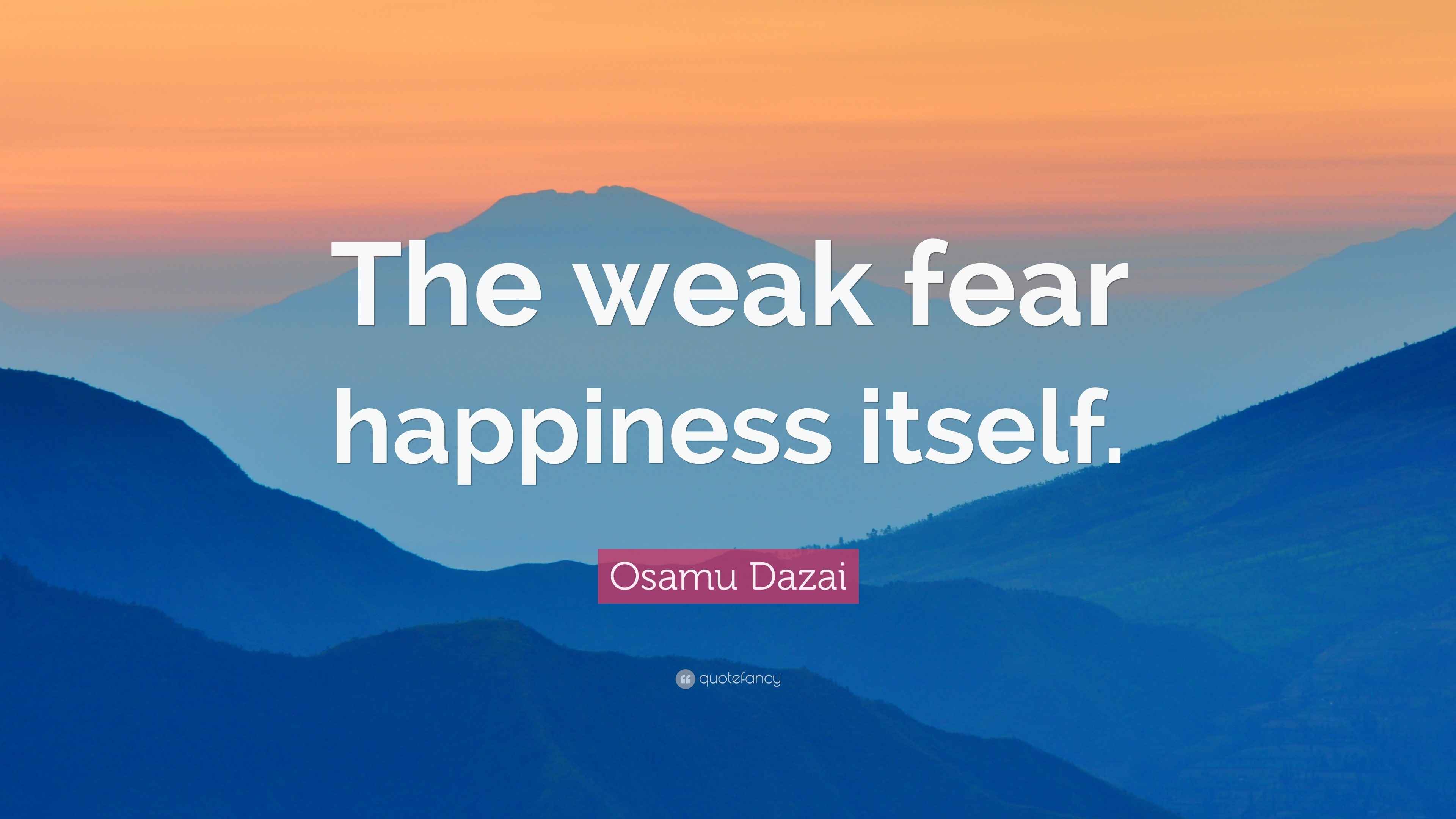 Osamu Dazai Quote: “The weak fear happiness itself.”