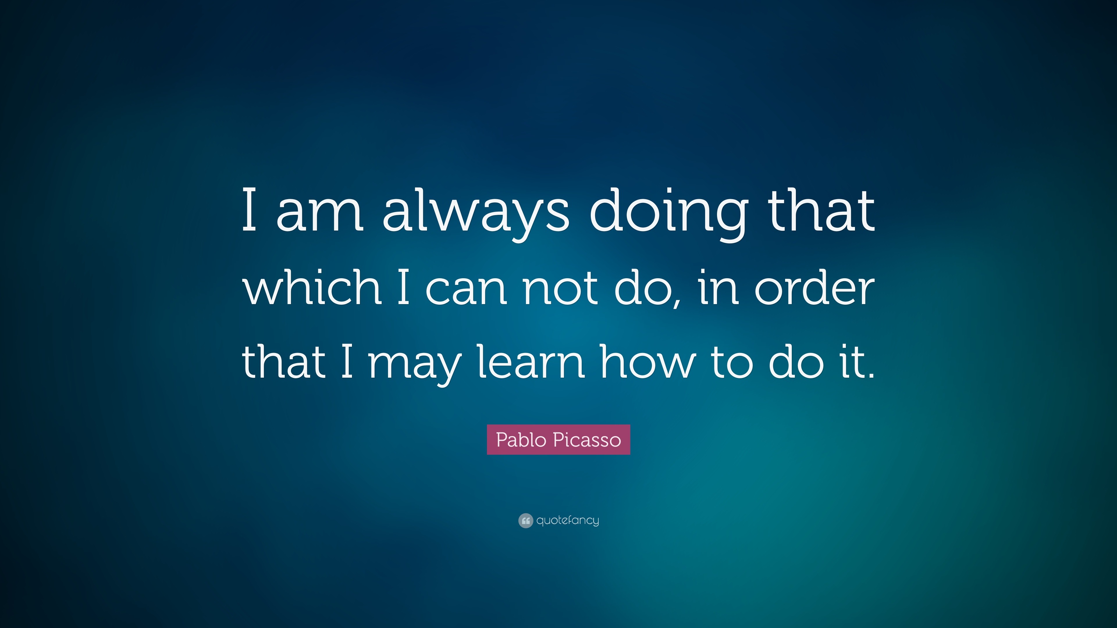 Pablo Picasso Quote: “I am always doing that which I can not do, in order that I may learn how ...
