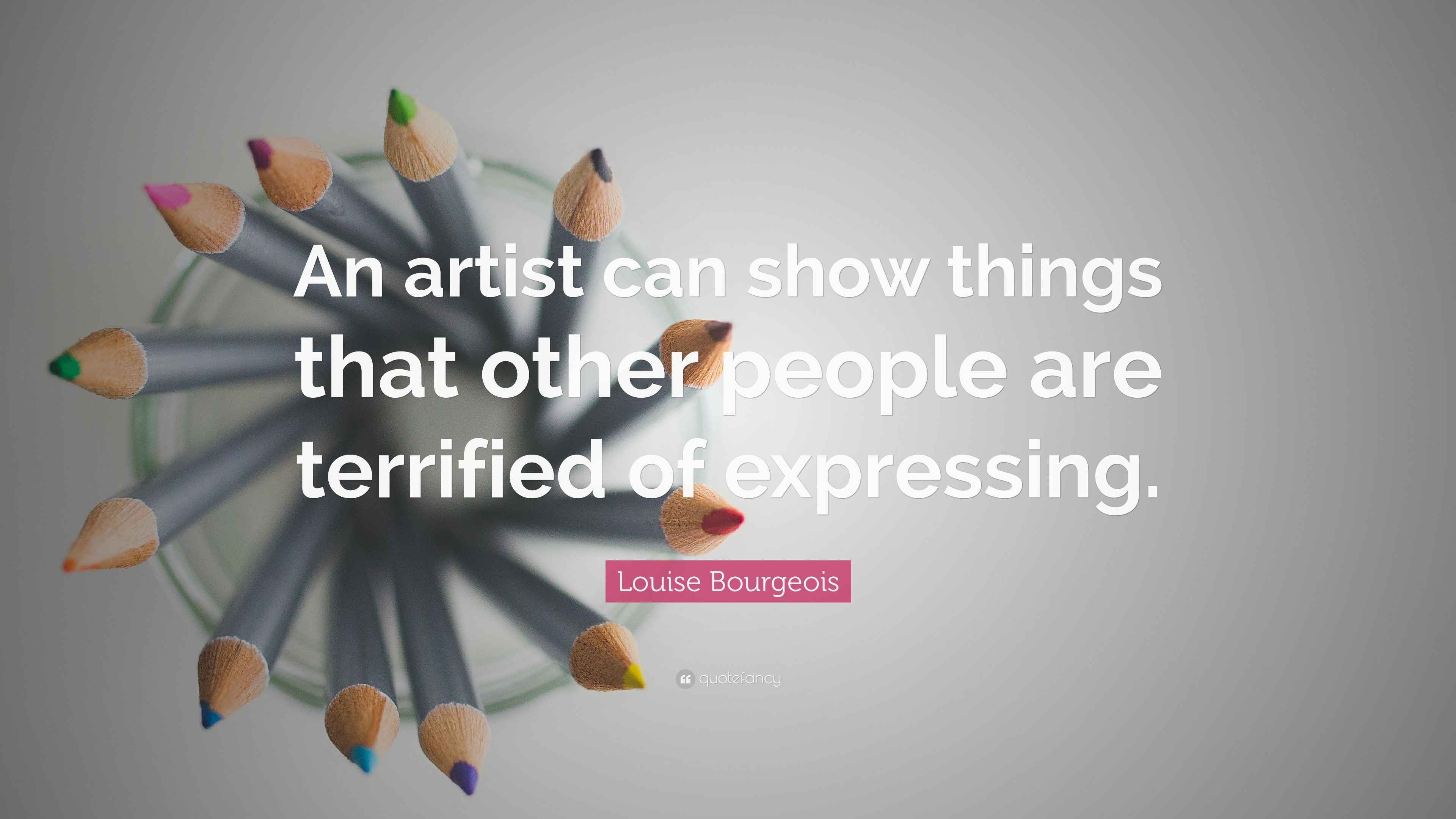 Louise Bourgeois Quote: “An artist can show things that other people ...
