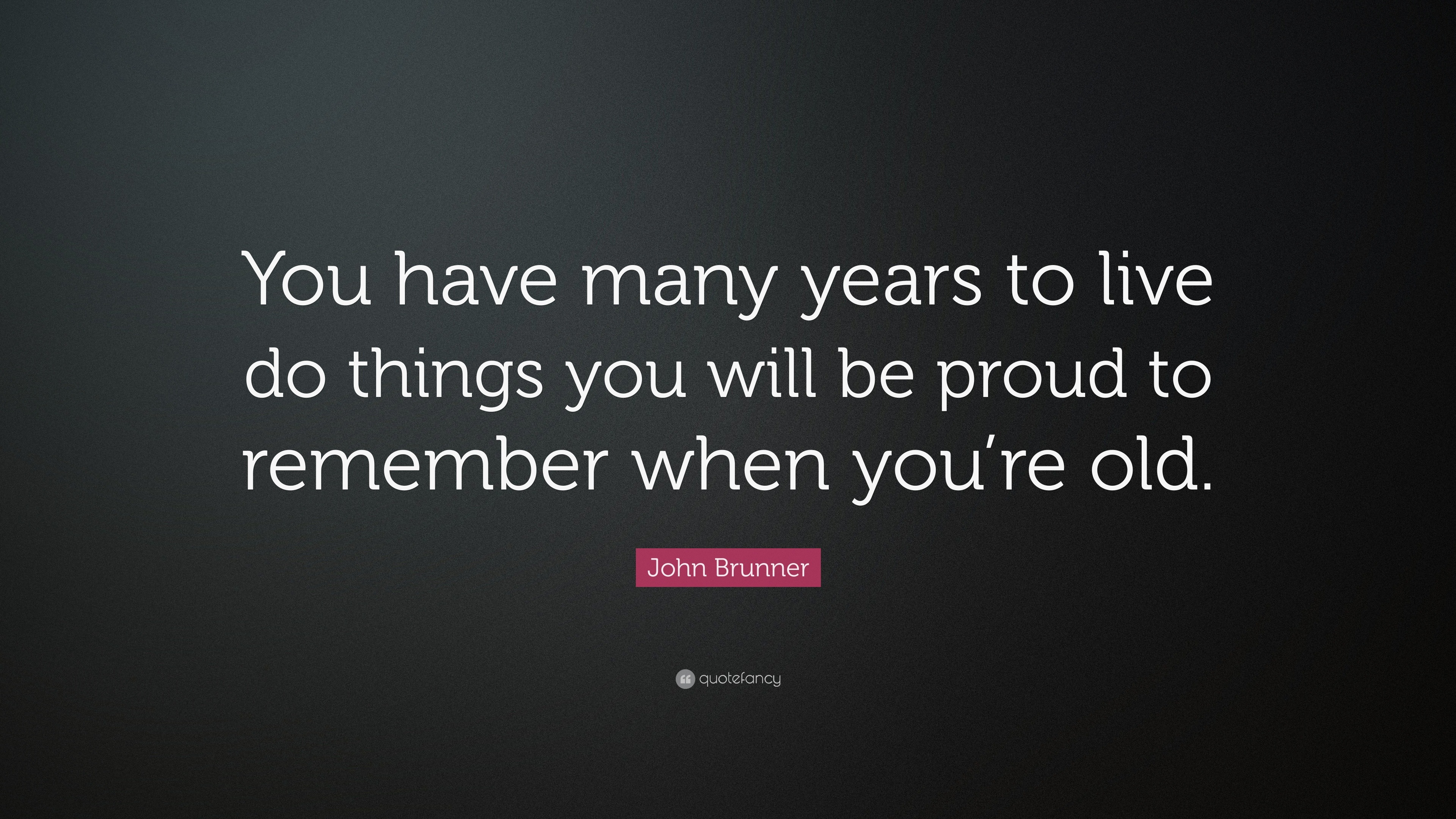 John Brunner Quote: “You have many years to live do things you will be ...