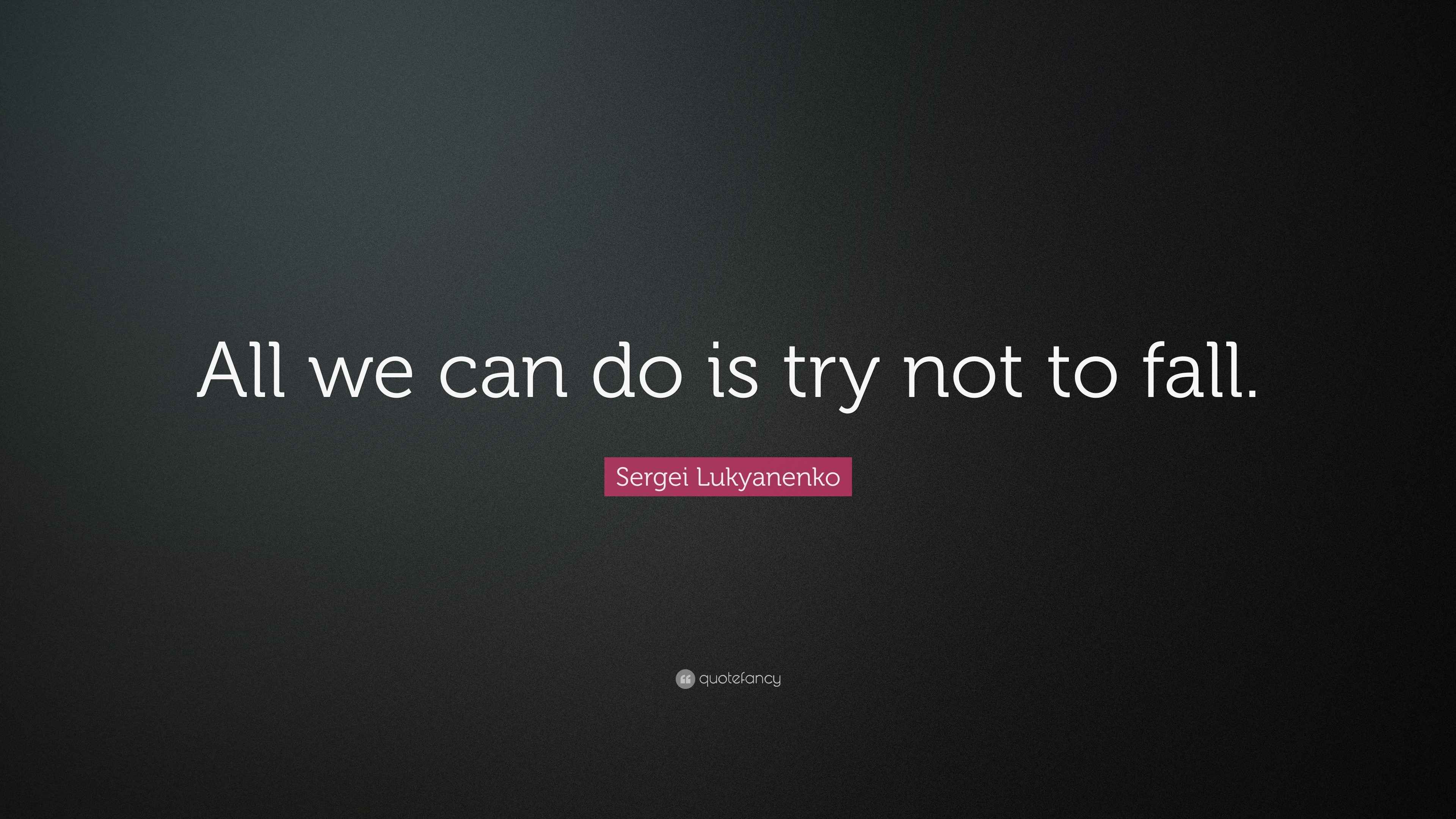 Sergei Lukyanenko Quote: “All we can do is try not to fall.”