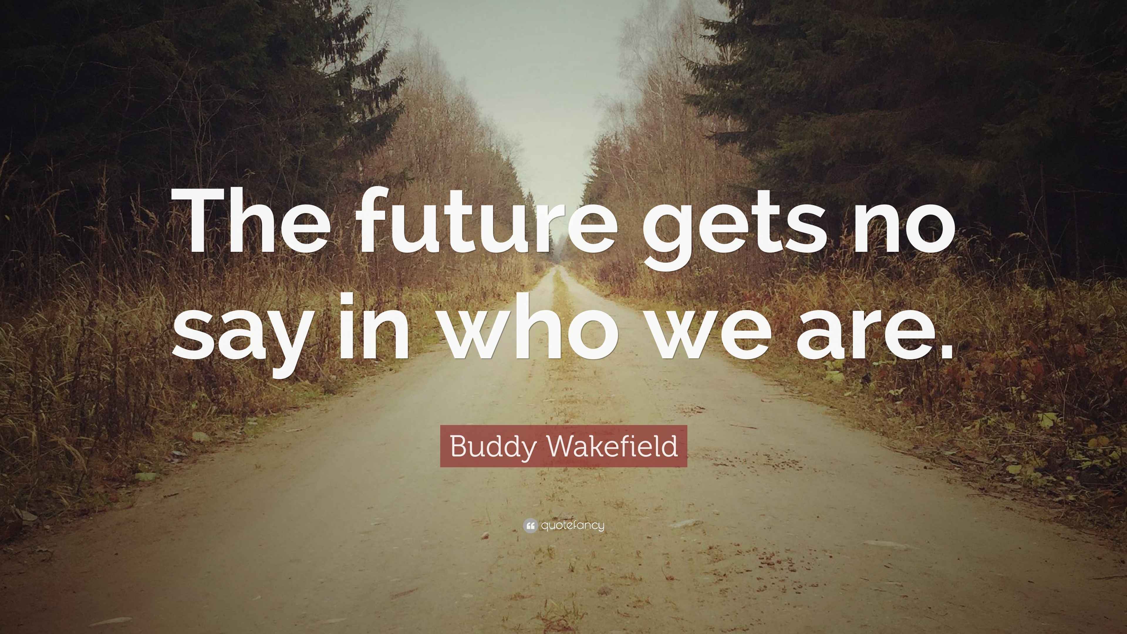 Buddy Wakefield Quote: “The future gets no say in who we are.”