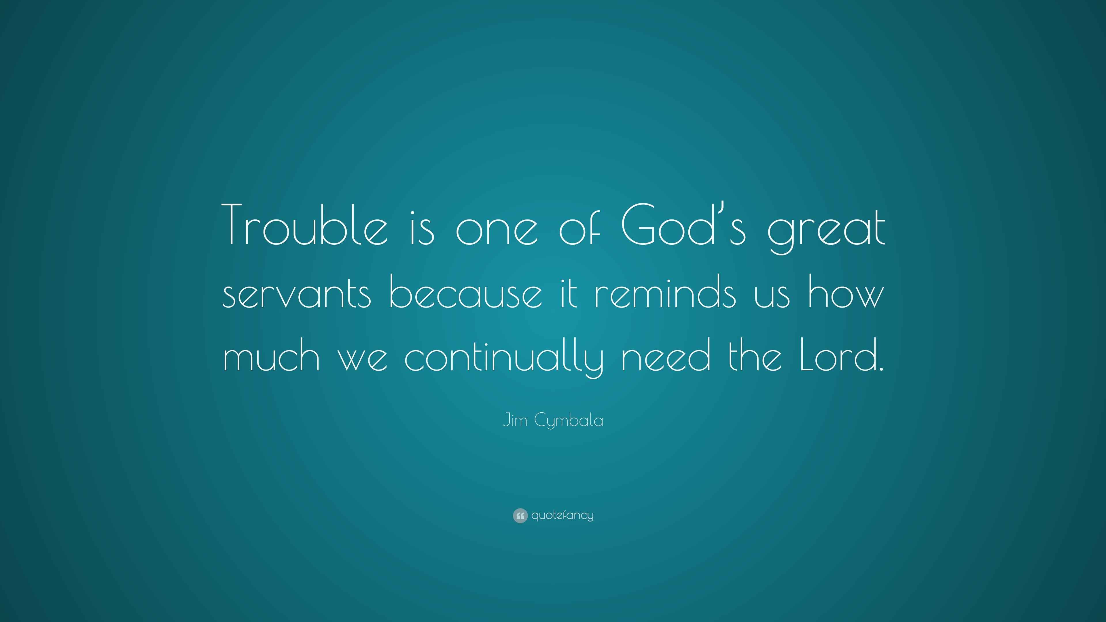 Jim Cymbala Quote: “Trouble is one of God’s great servants because it ...