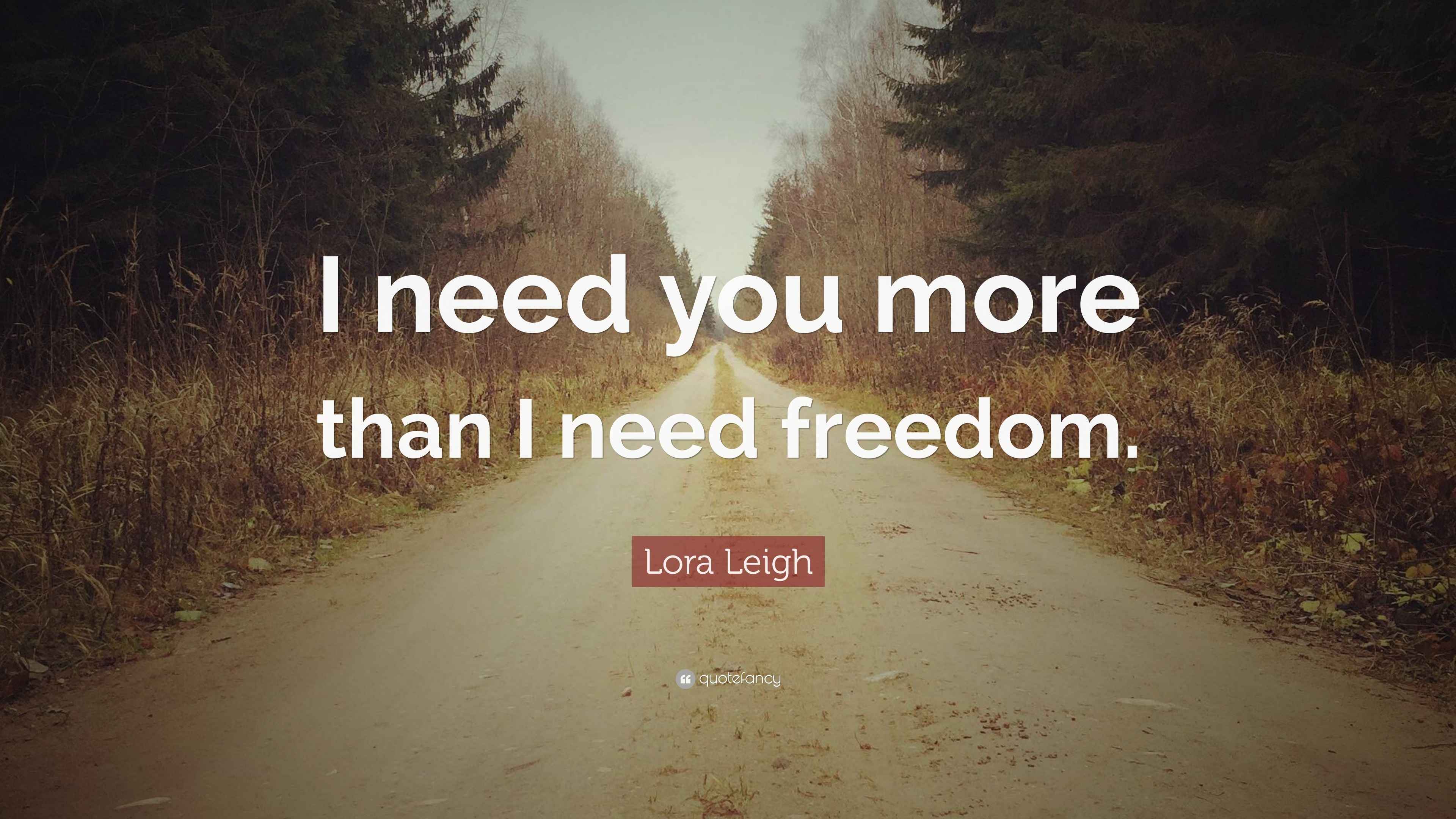 Lora Leigh Quote: “I need you more than I need freedom.”