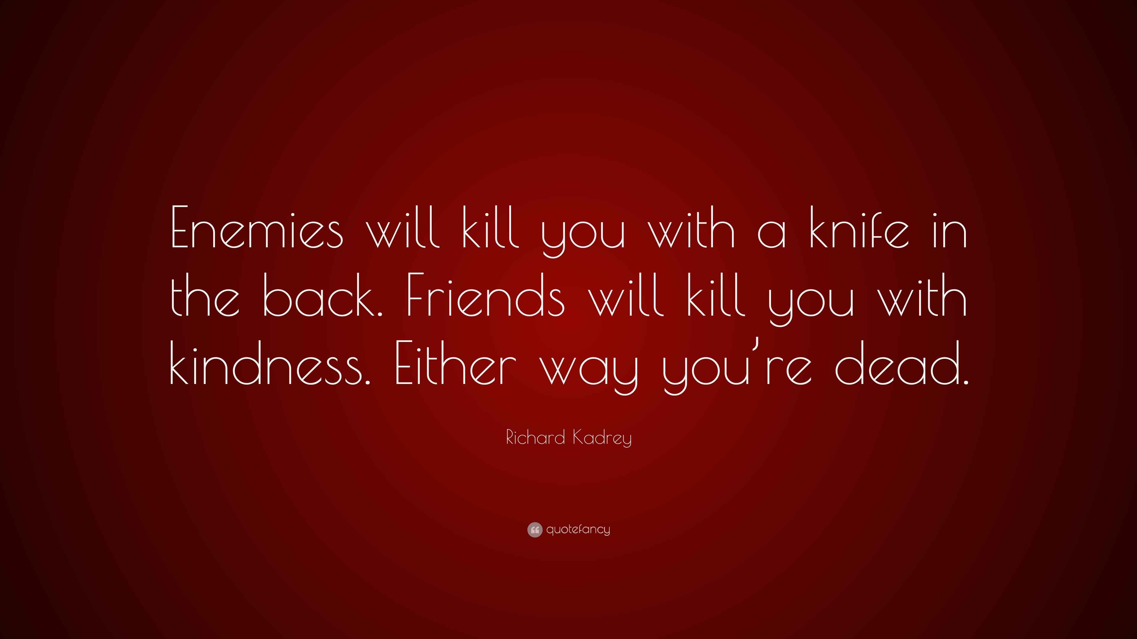 Richard Kadrey Quote: “Enemies will kill you with a knife in the back ...