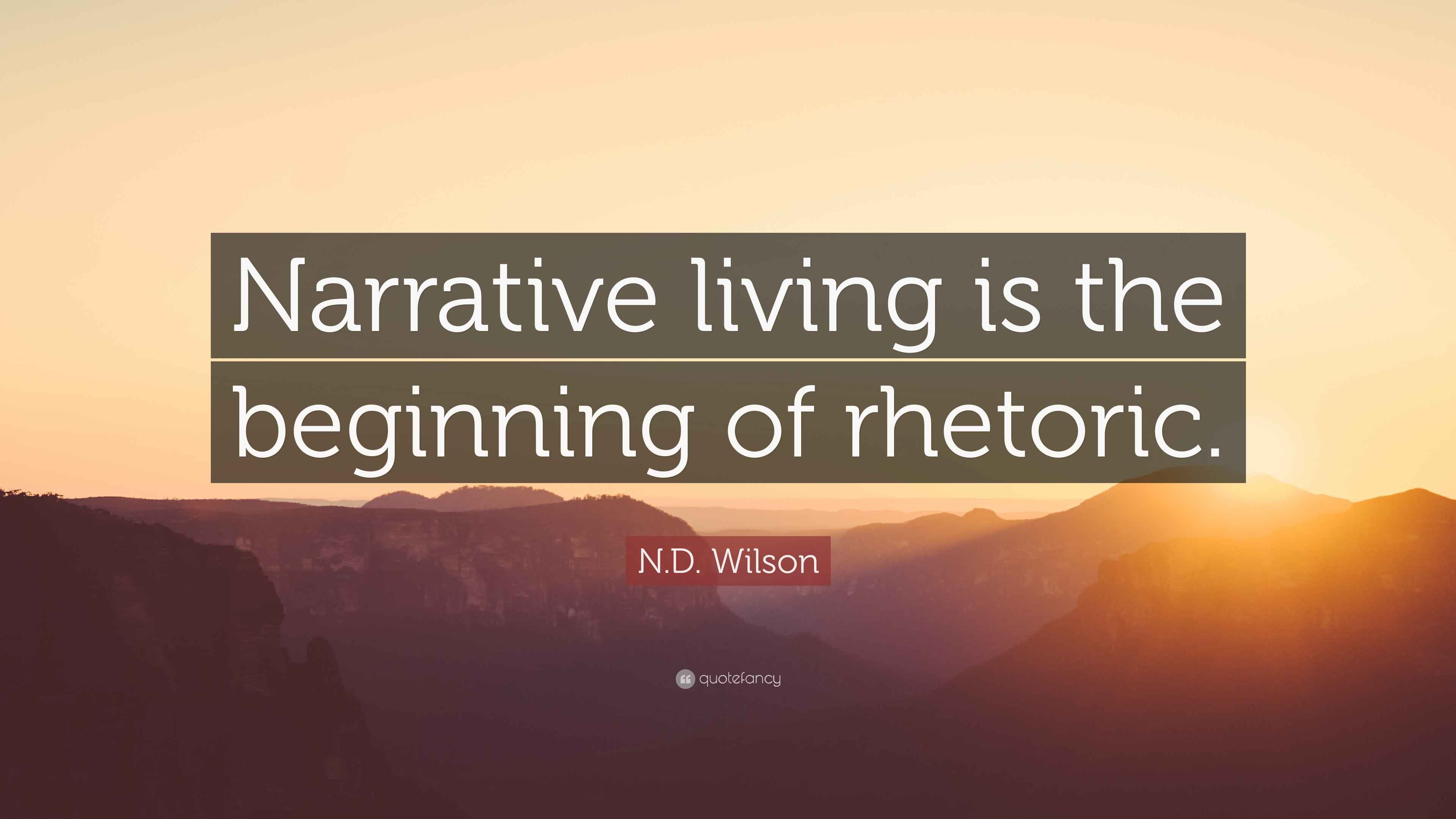 N.D. Wilson Quote: “Narrative living is the beginning of rhetoric.”