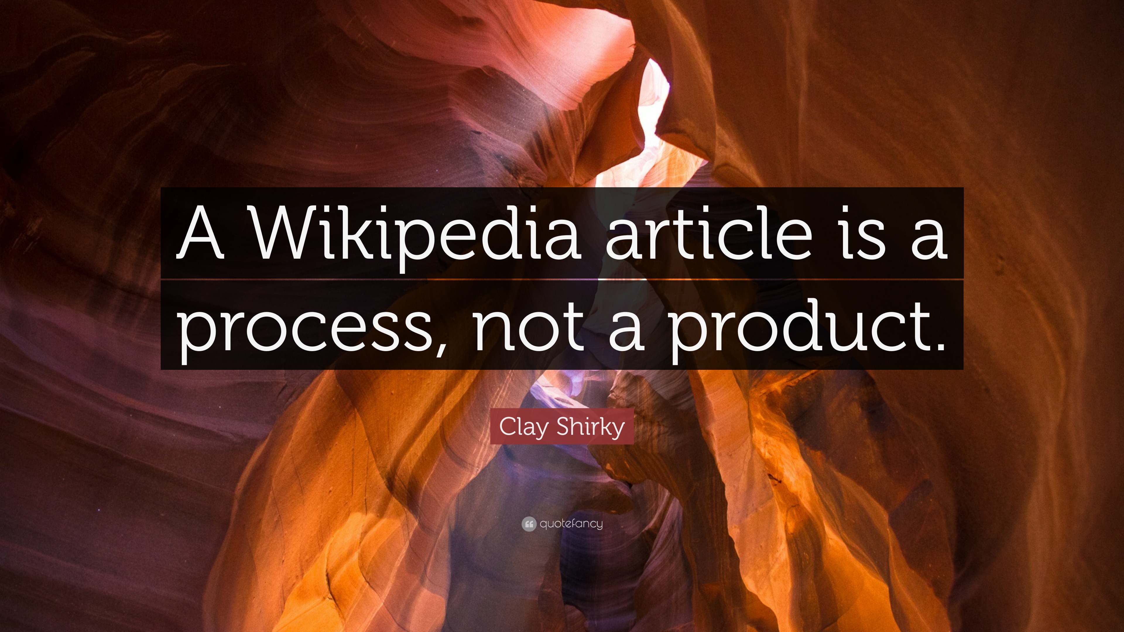 Clay Shirky Quote: “A Wikipedia article is a process, not a product.”