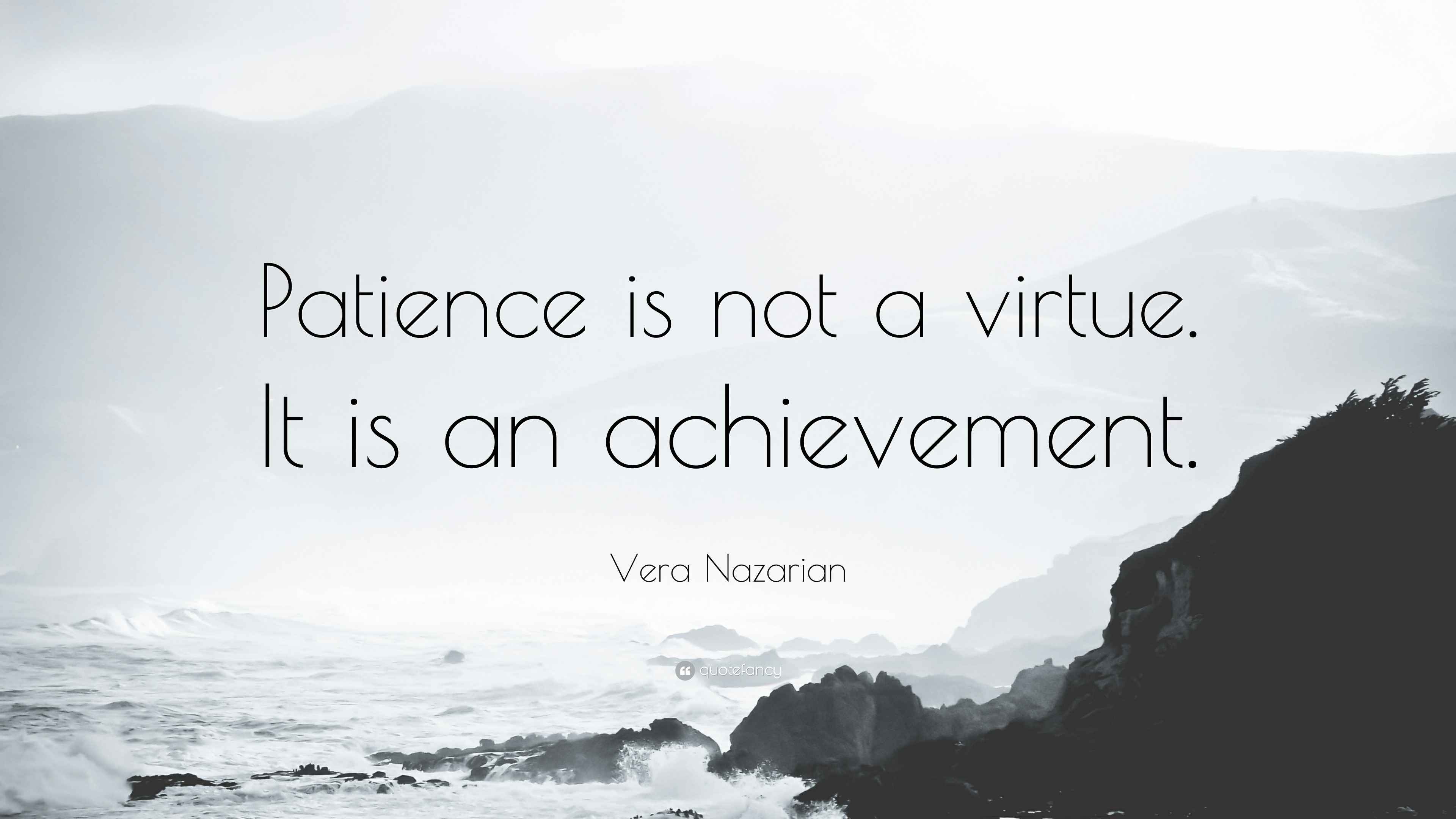 Vera Nazarian Quote: “Patience is not a virtue. It is an achievement.”