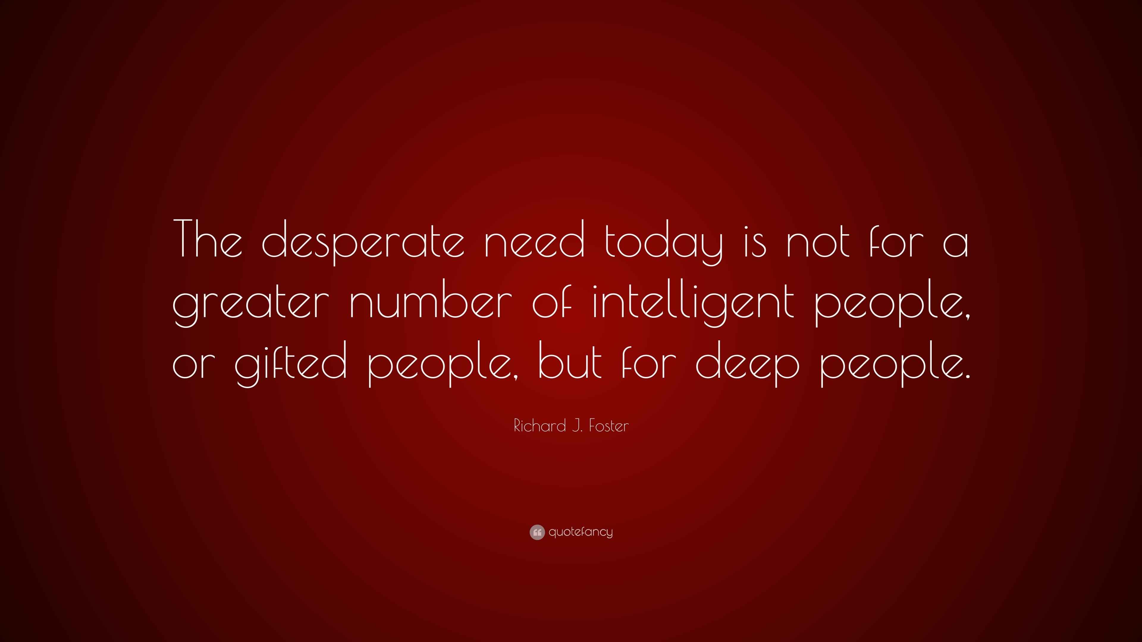 Richard J. Foster Quote: “The desperate need today is not for a greater ...