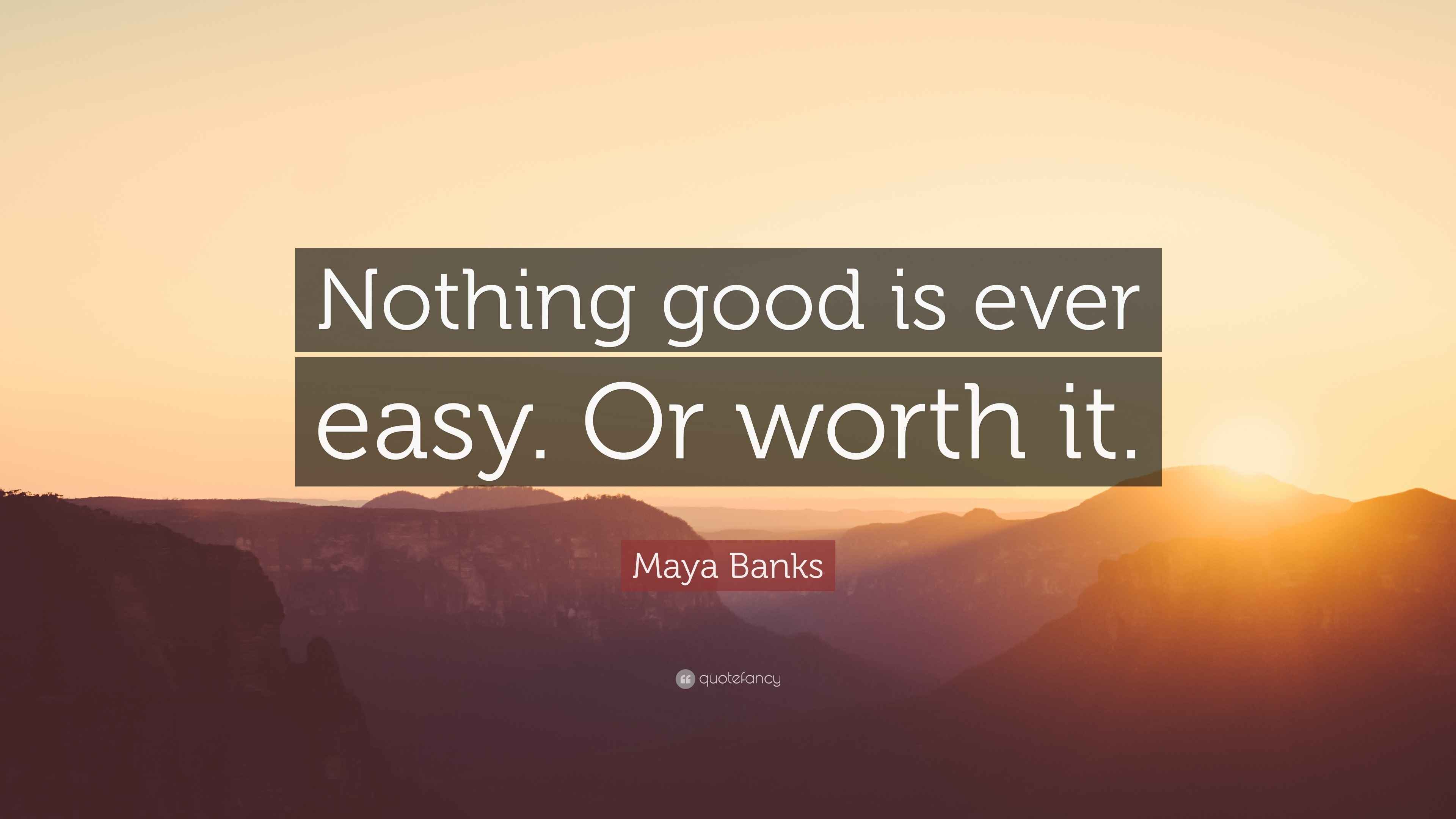 Maya Banks Quote: “Nothing good is ever easy. Or worth it.”