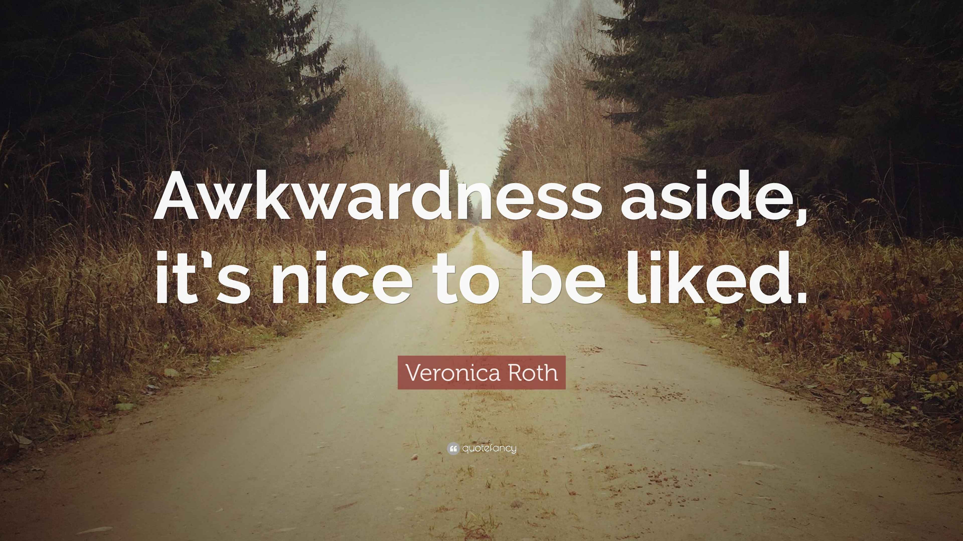 Veronica Roth Quote: “Awkwardness aside, it’s nice to be liked.”