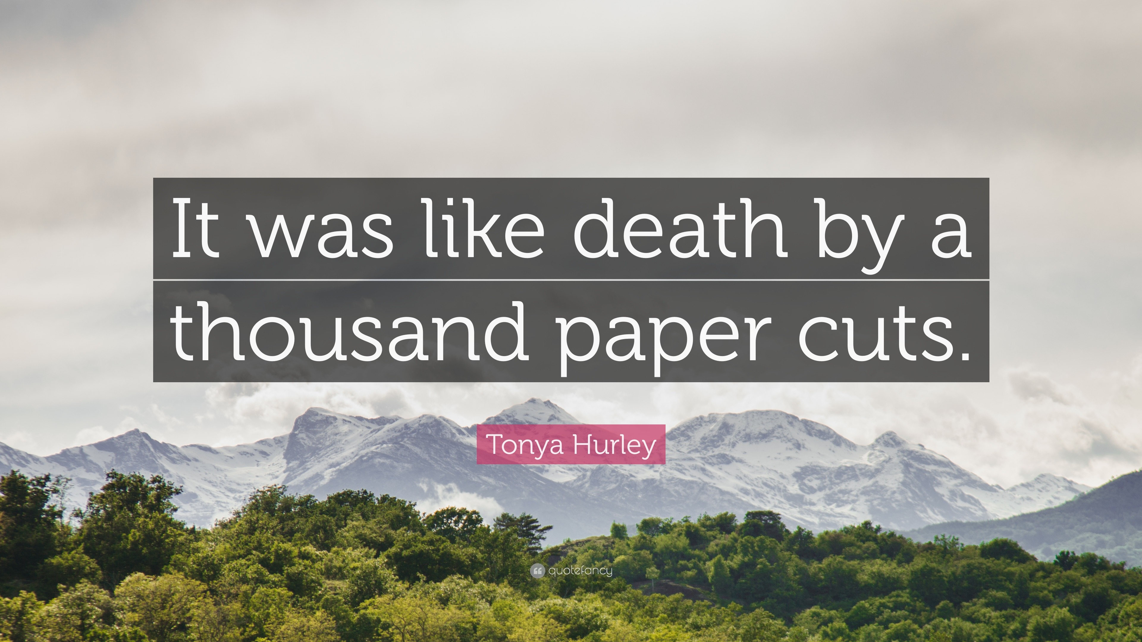 Tonya Hurley Quote: “It was like death by a thousand paper cuts.”