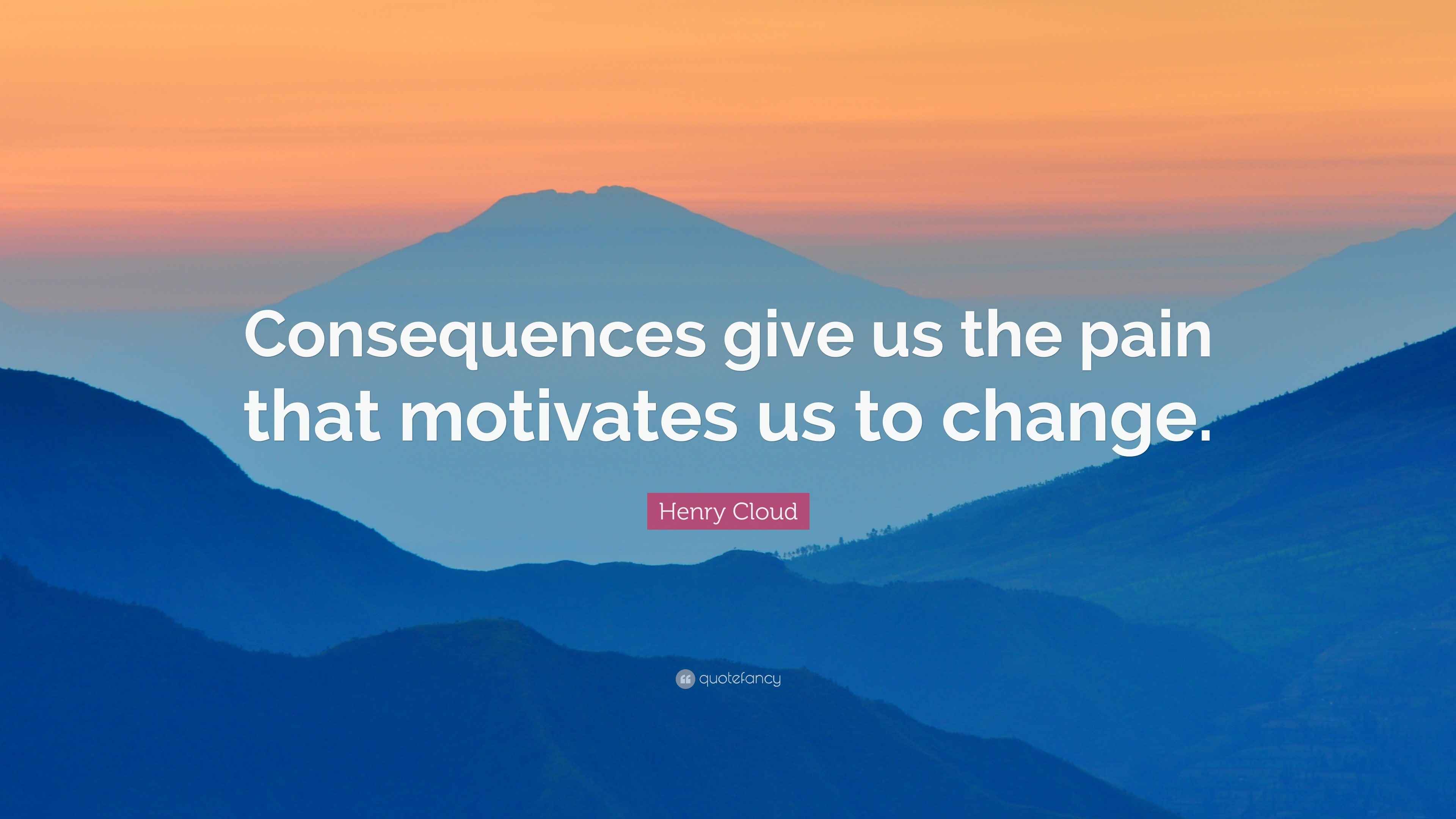 Henry Cloud Quote: “Consequences give us the pain that motivates us to ...
