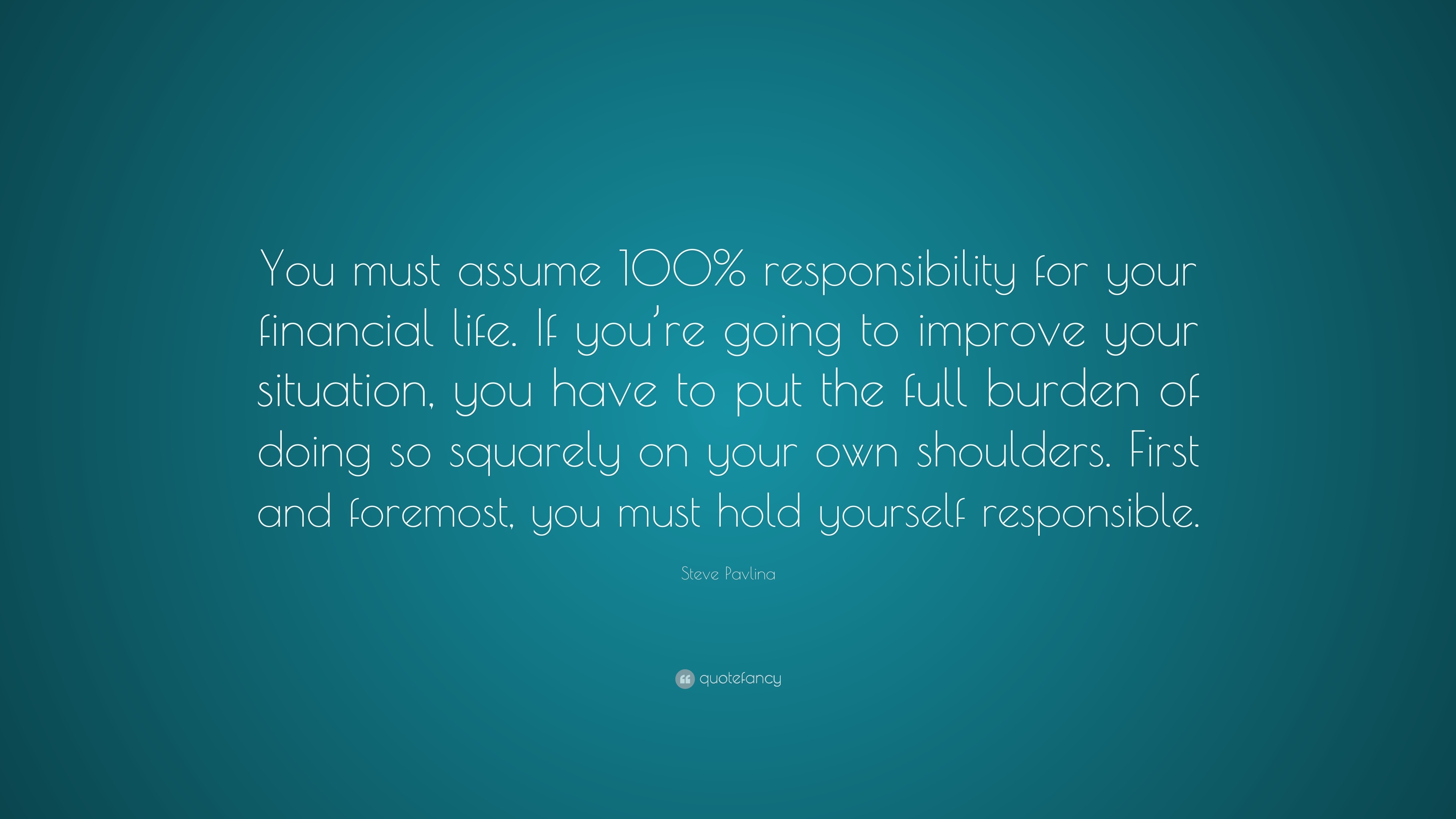 Steve Pavlina Quote: “You must assume 100% responsibility for your ...