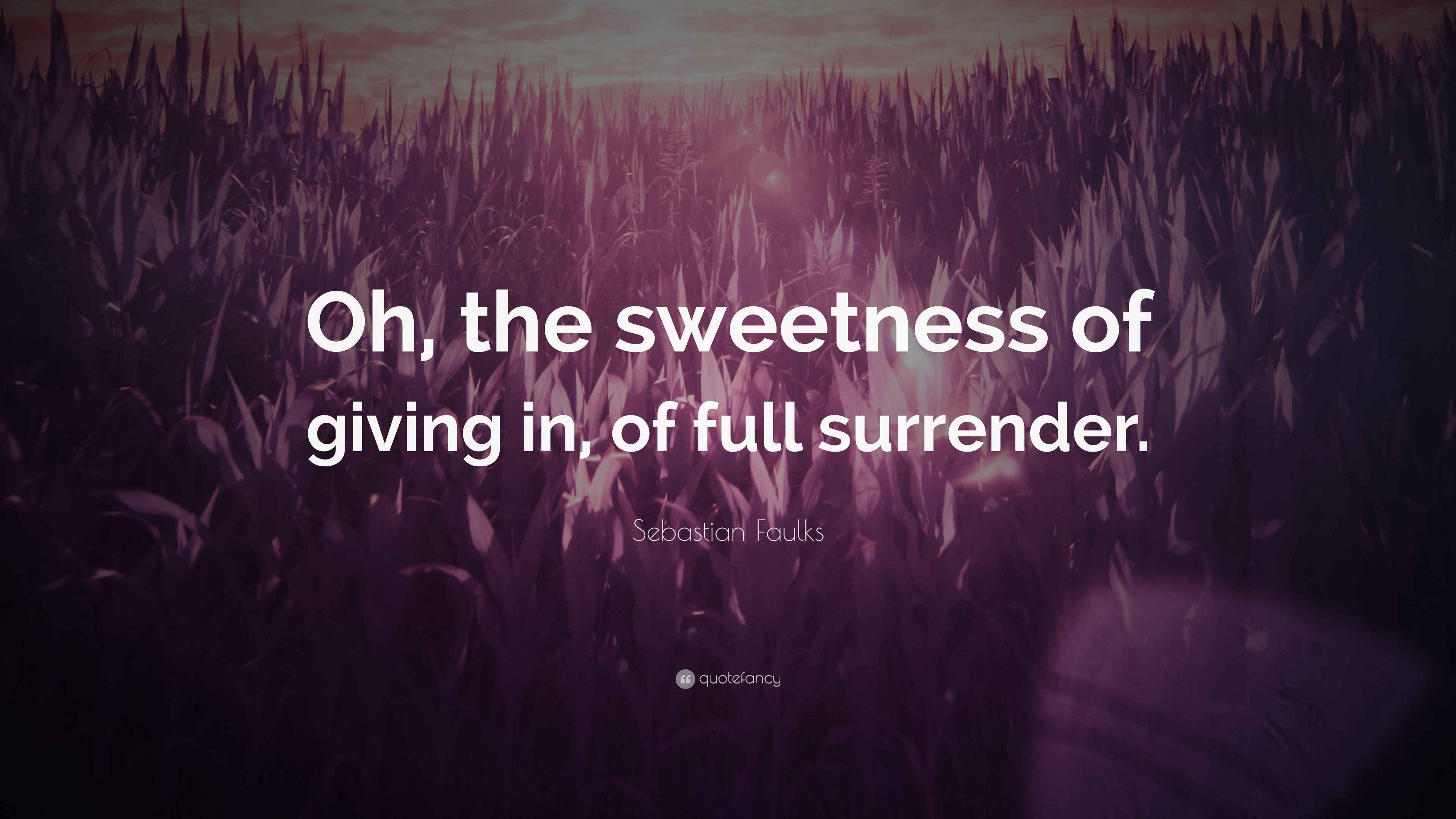 Sebastian Faulks Quote: “Oh, the sweetness of giving in, of full ...