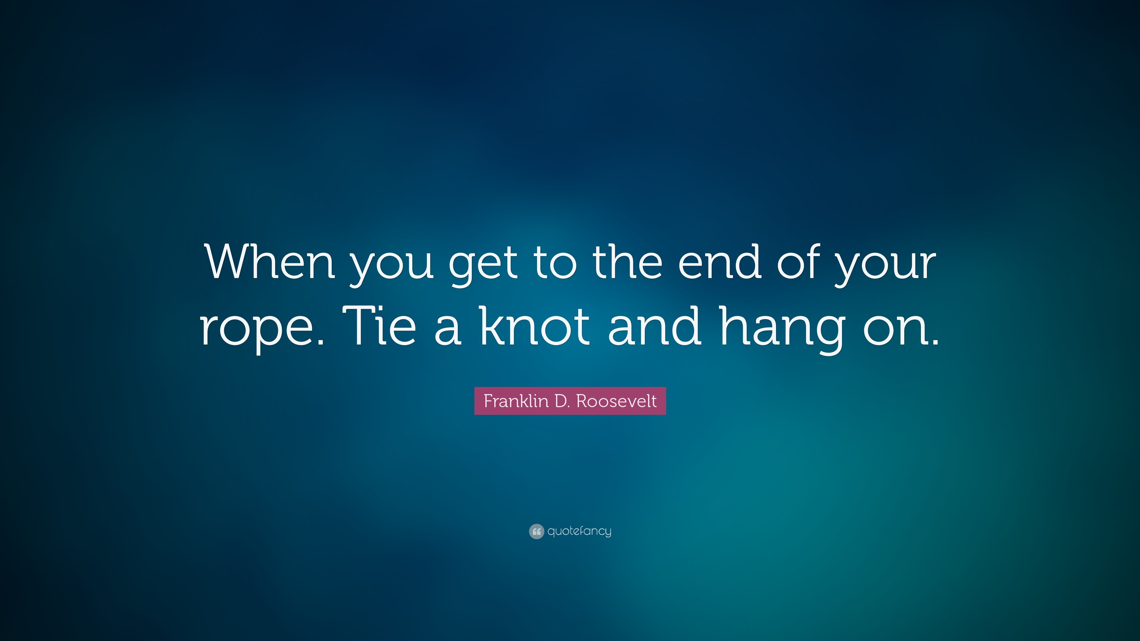 Franklin D. Roosevelt Quote: “When you get to the end of your rope. Tie ...