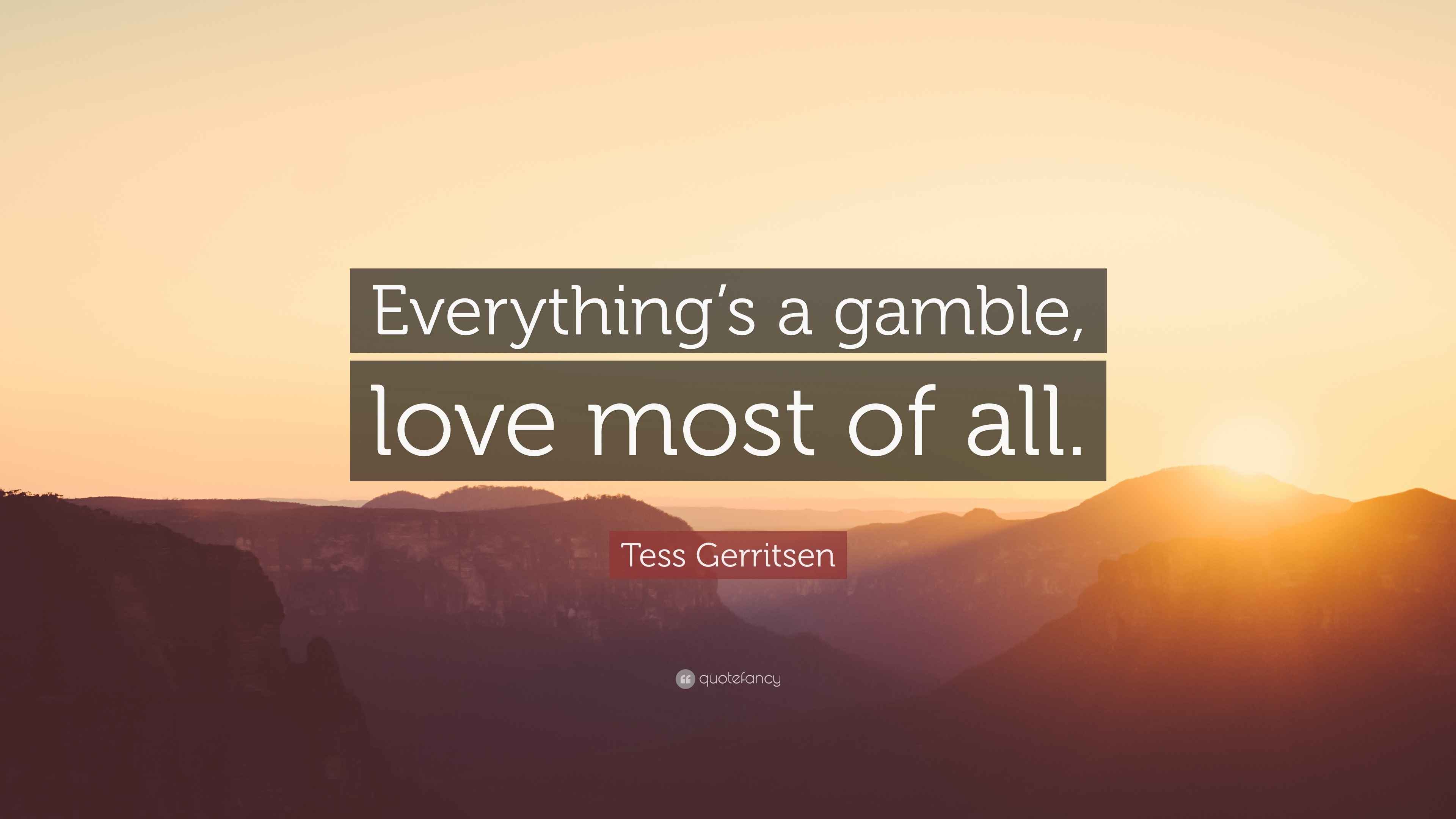 Tess Gerritsen Quote: “Everything’s a gamble, love most of all.”