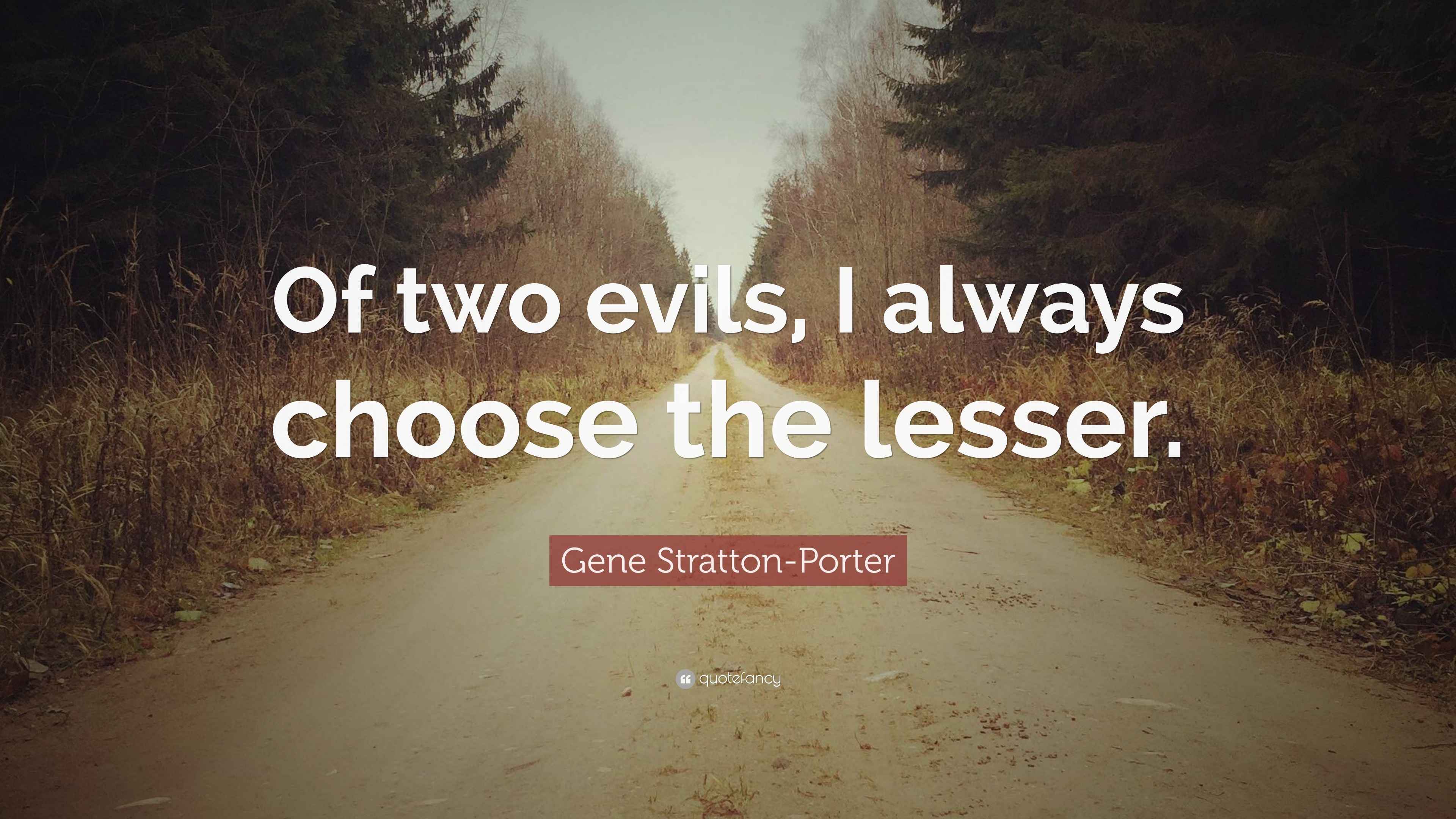 Gene Stratton-Porter Quote: “Of two evils, I always choose the lesser.”