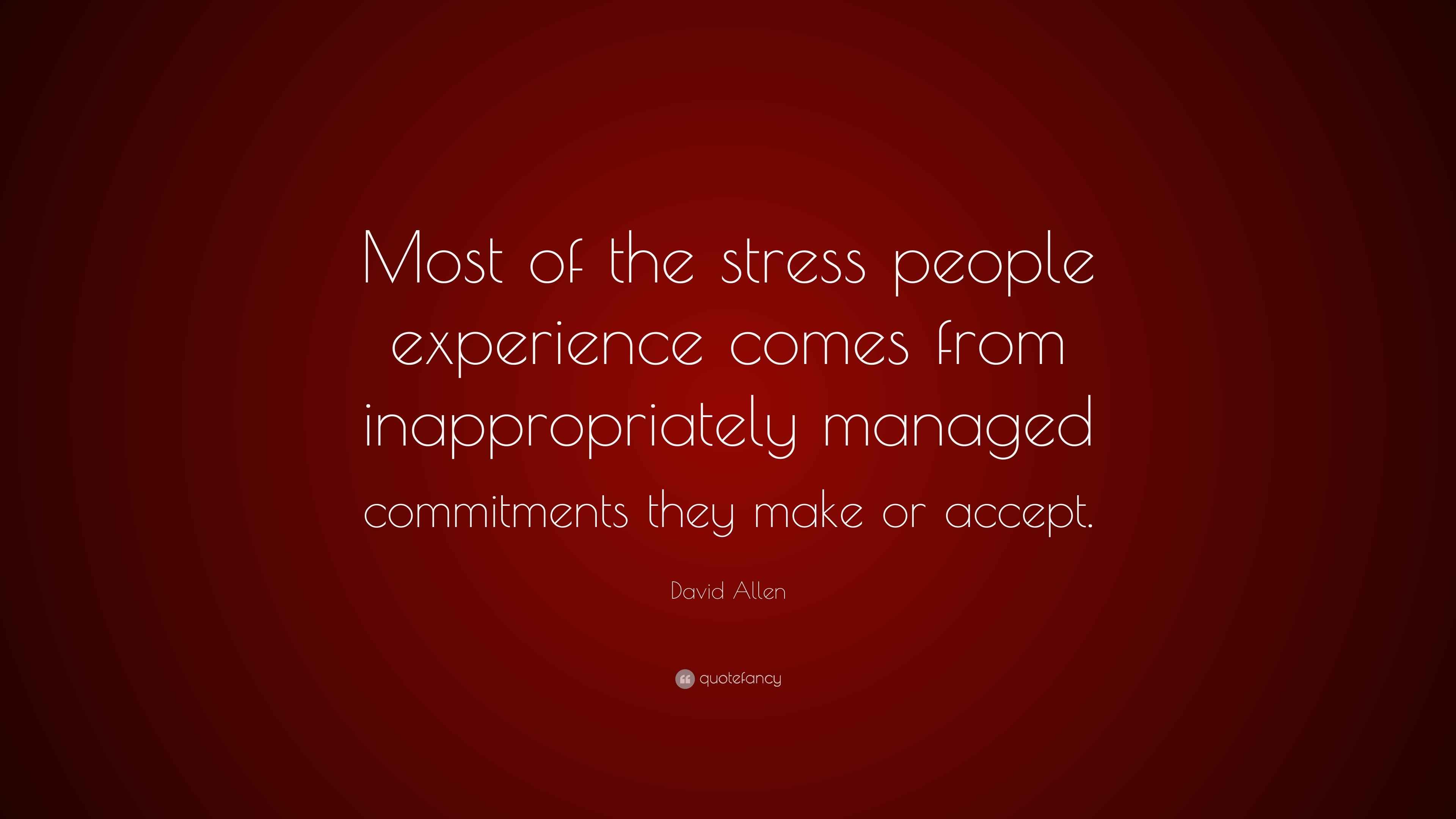 David Allen Quote: “Most of the stress people experience comes from ...