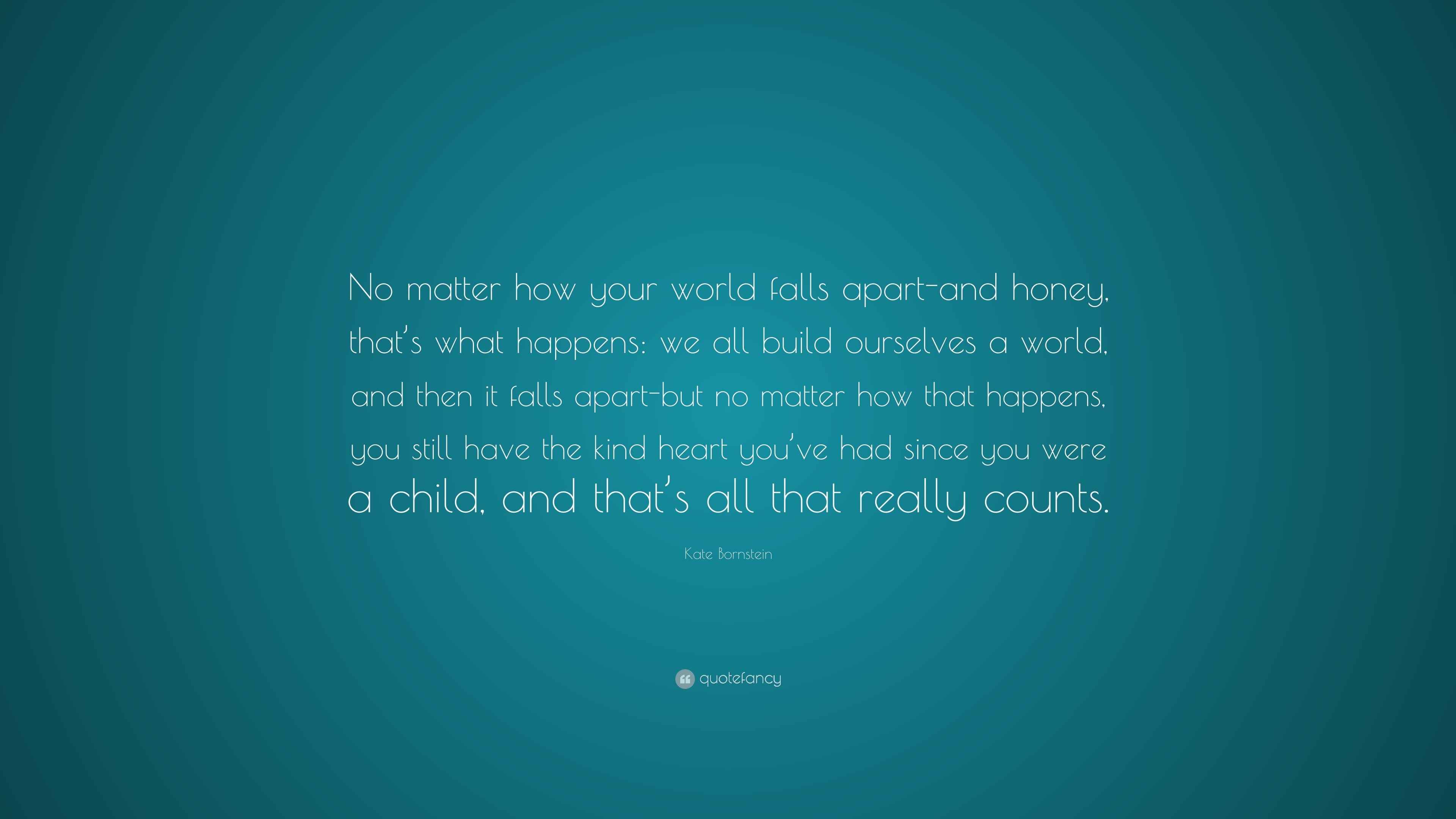 Kate Bornstein Quote: “No matter how your world falls apart-and honey ...