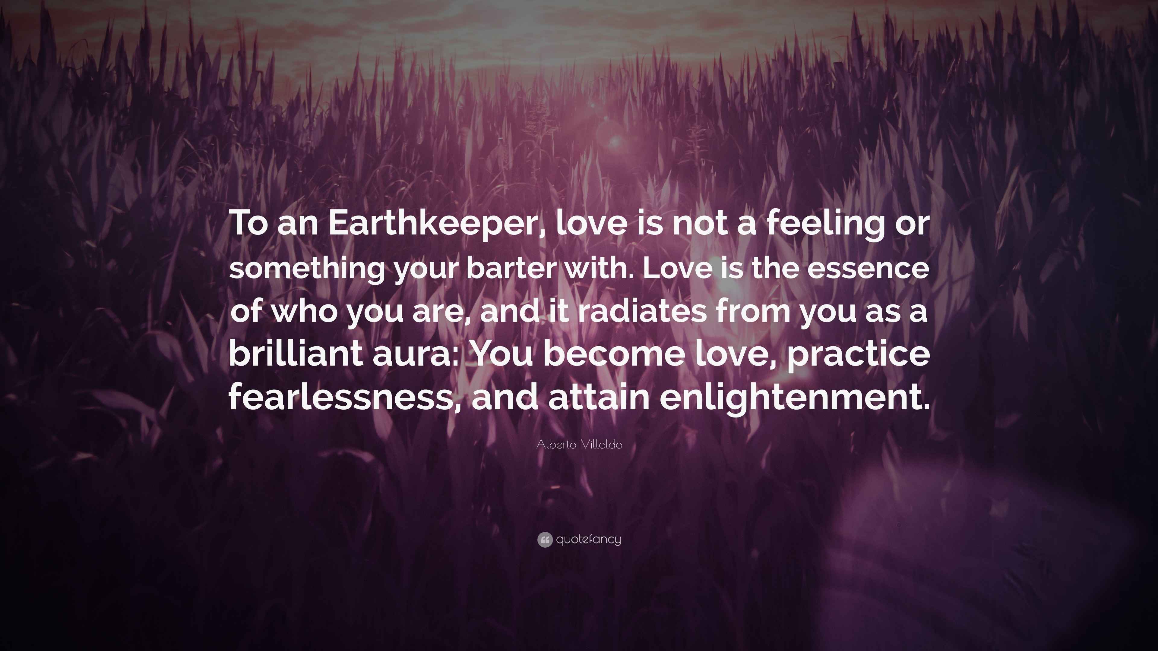 Alberto Villoldo Quote: “To an Earthkeeper, love is not a feeling or ...