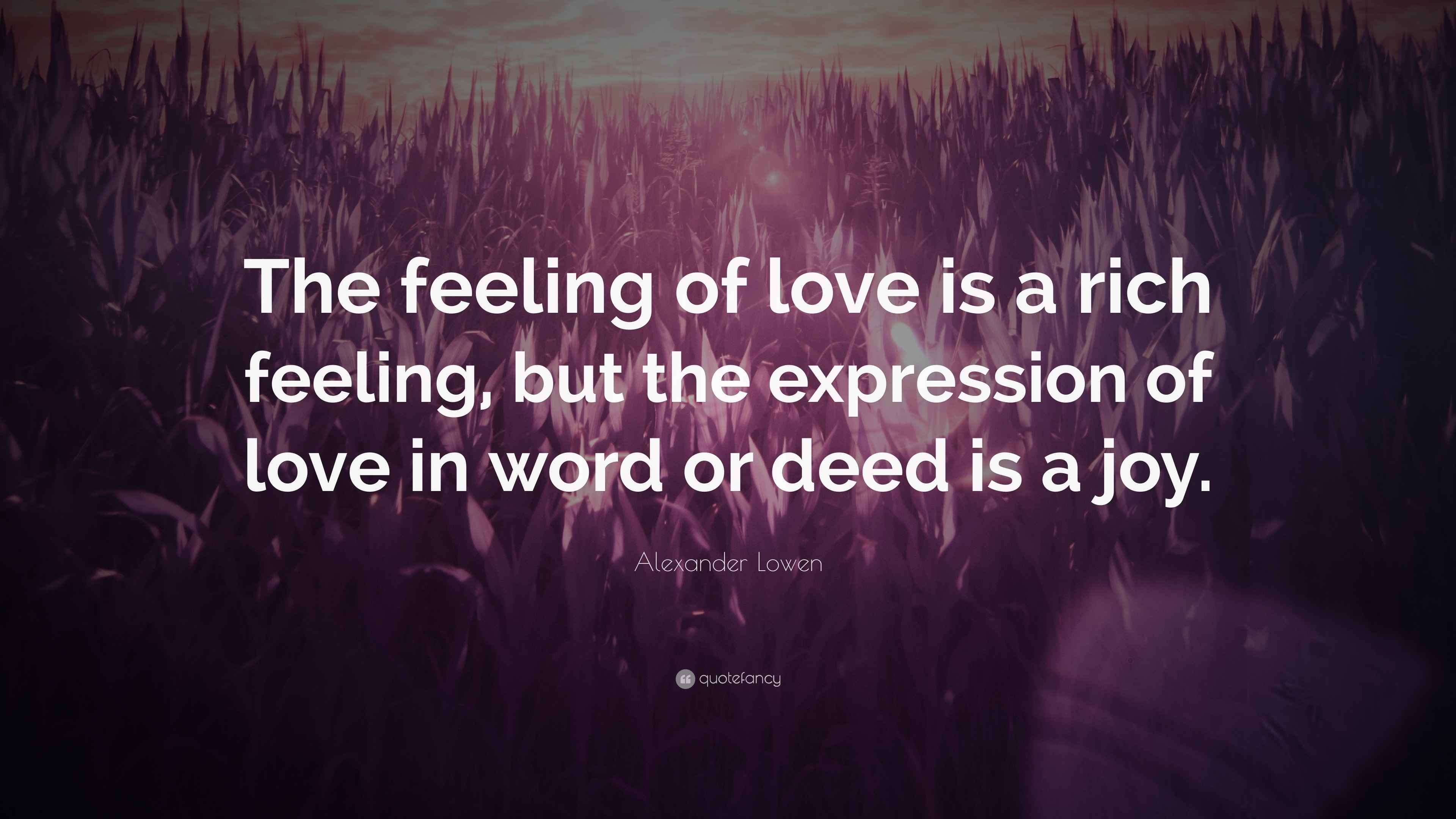 Alexander Lowen Quote: “The feeling of love is a rich feeling, but the ...