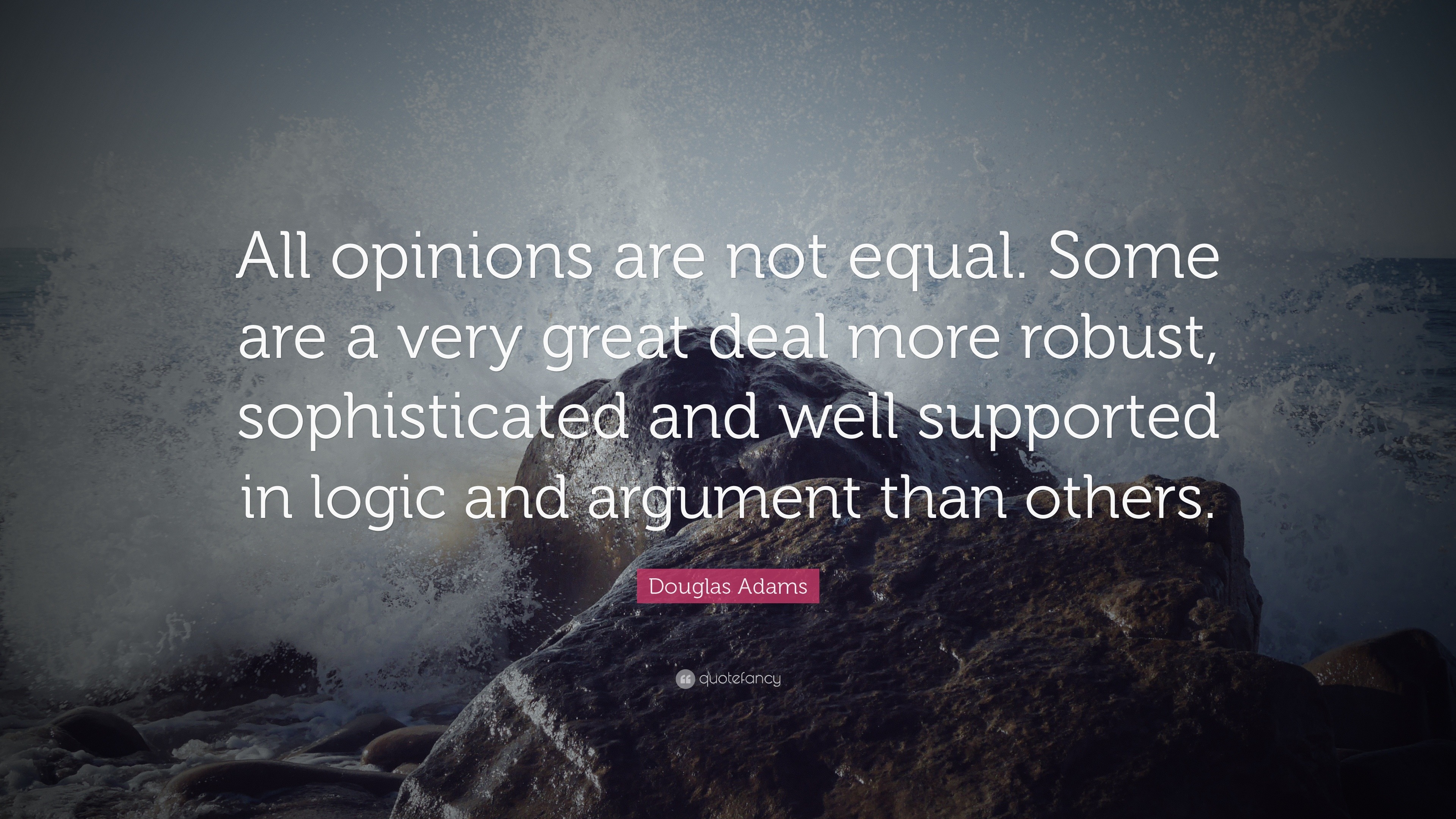 Douglas Adams Quote: “All opinions are not equal. Some are a very great ...