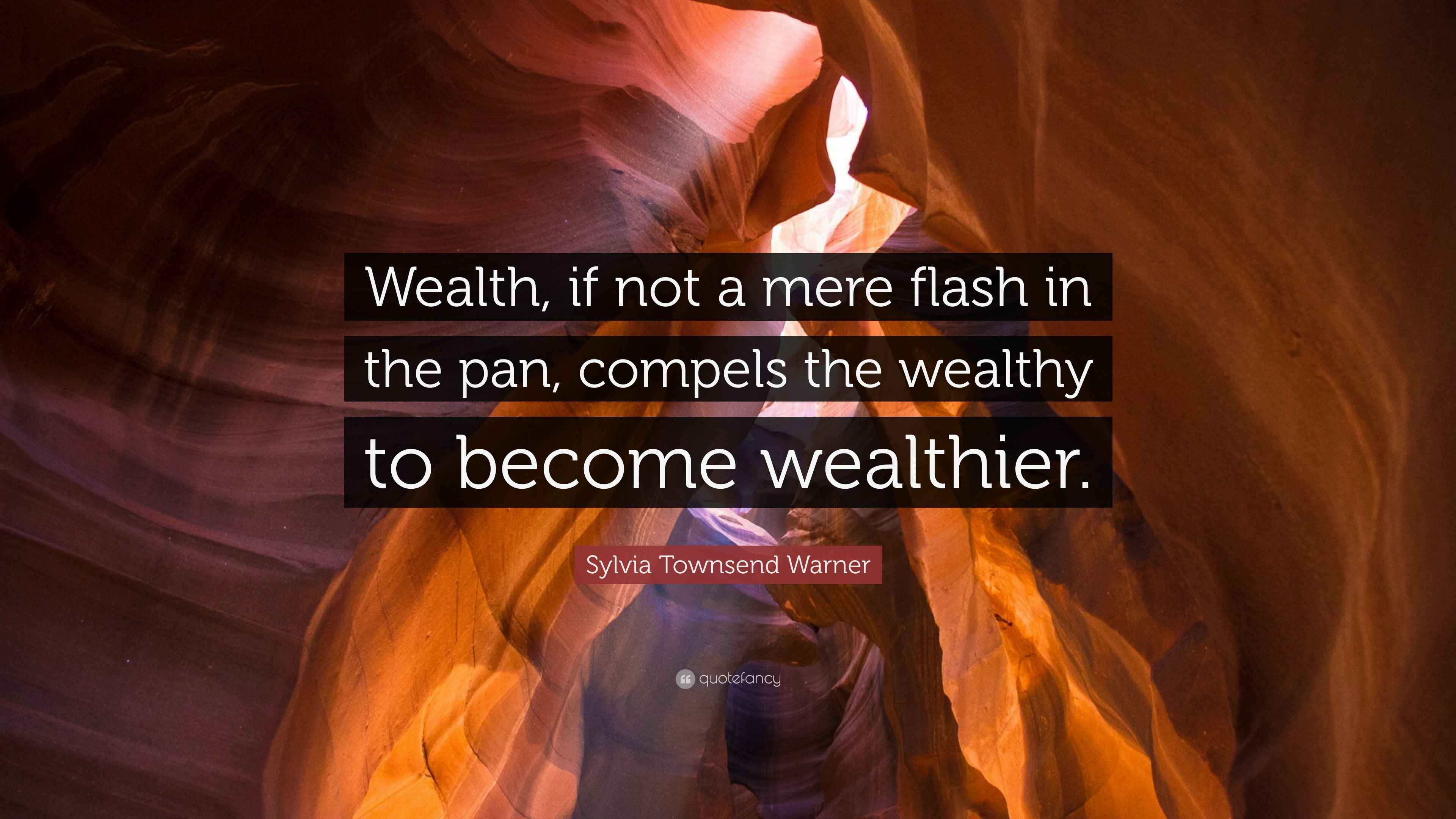 Sylvia Townsend Warner Quote: “Wealth, if not a mere flash in the pan ...