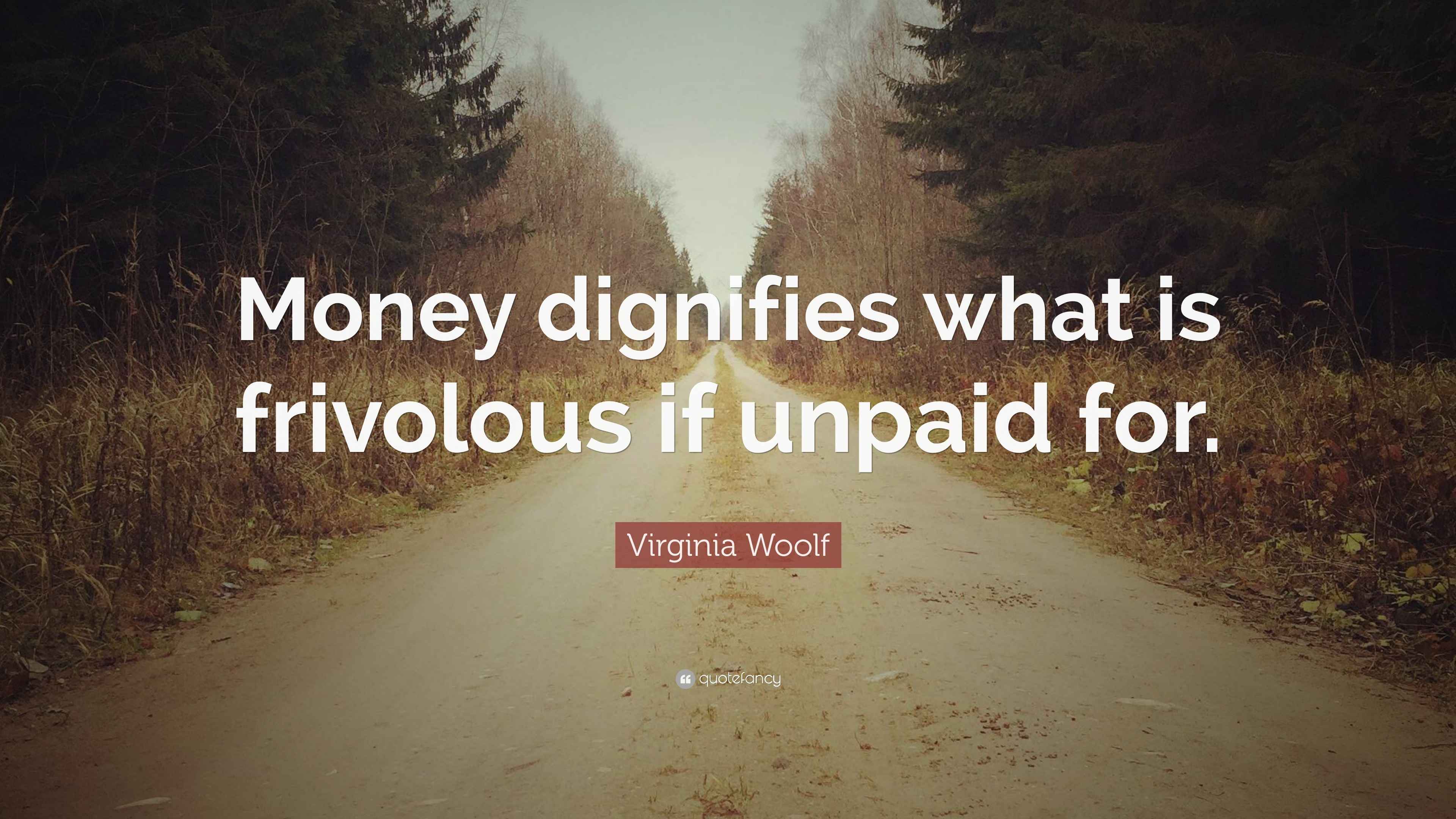 Virginia Woolf Quote: “Money dignifies what is frivolous if unpaid for.”