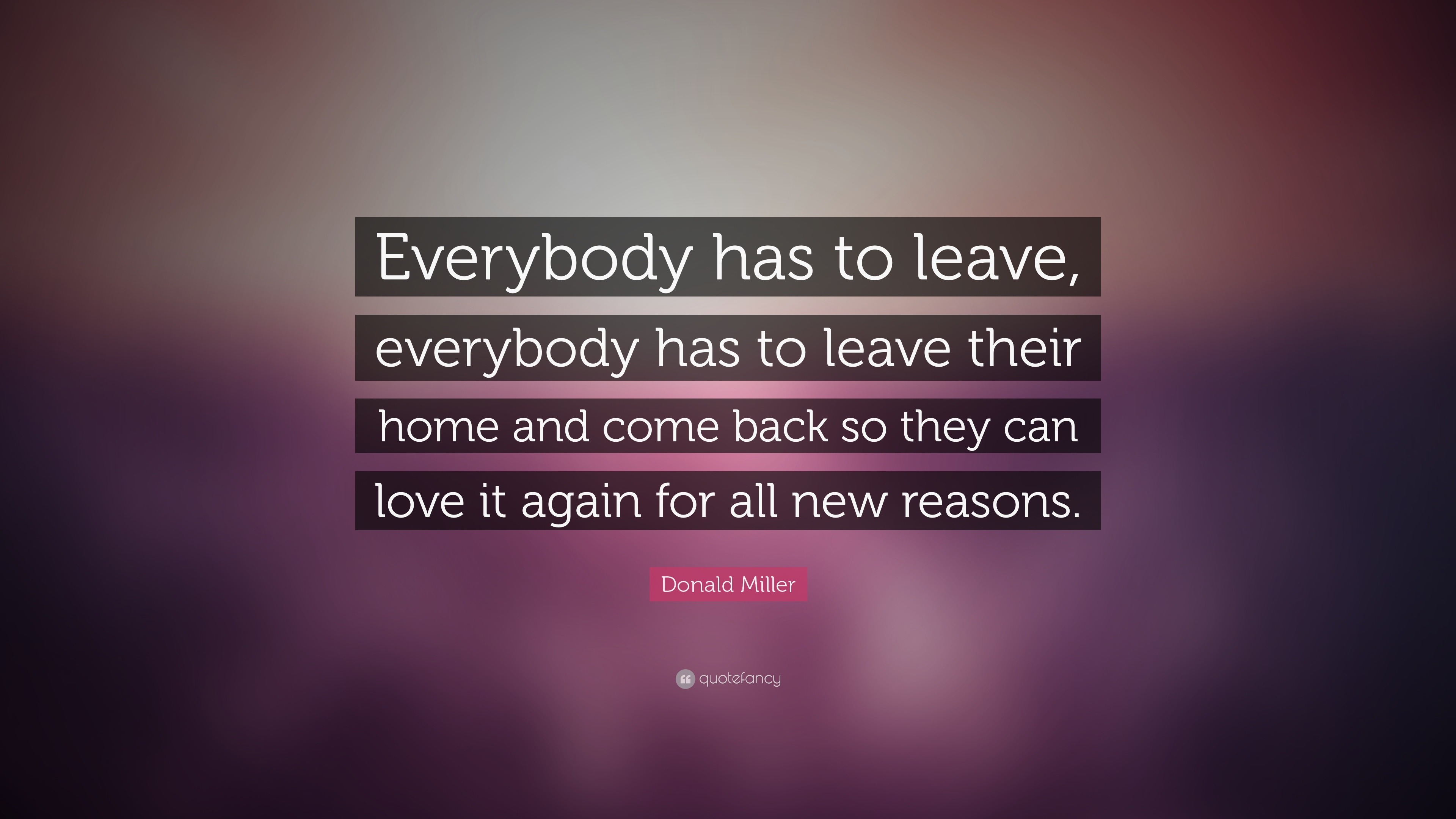 Donald Miller Quote: “Everybody has to leave, everybody has to leave ...