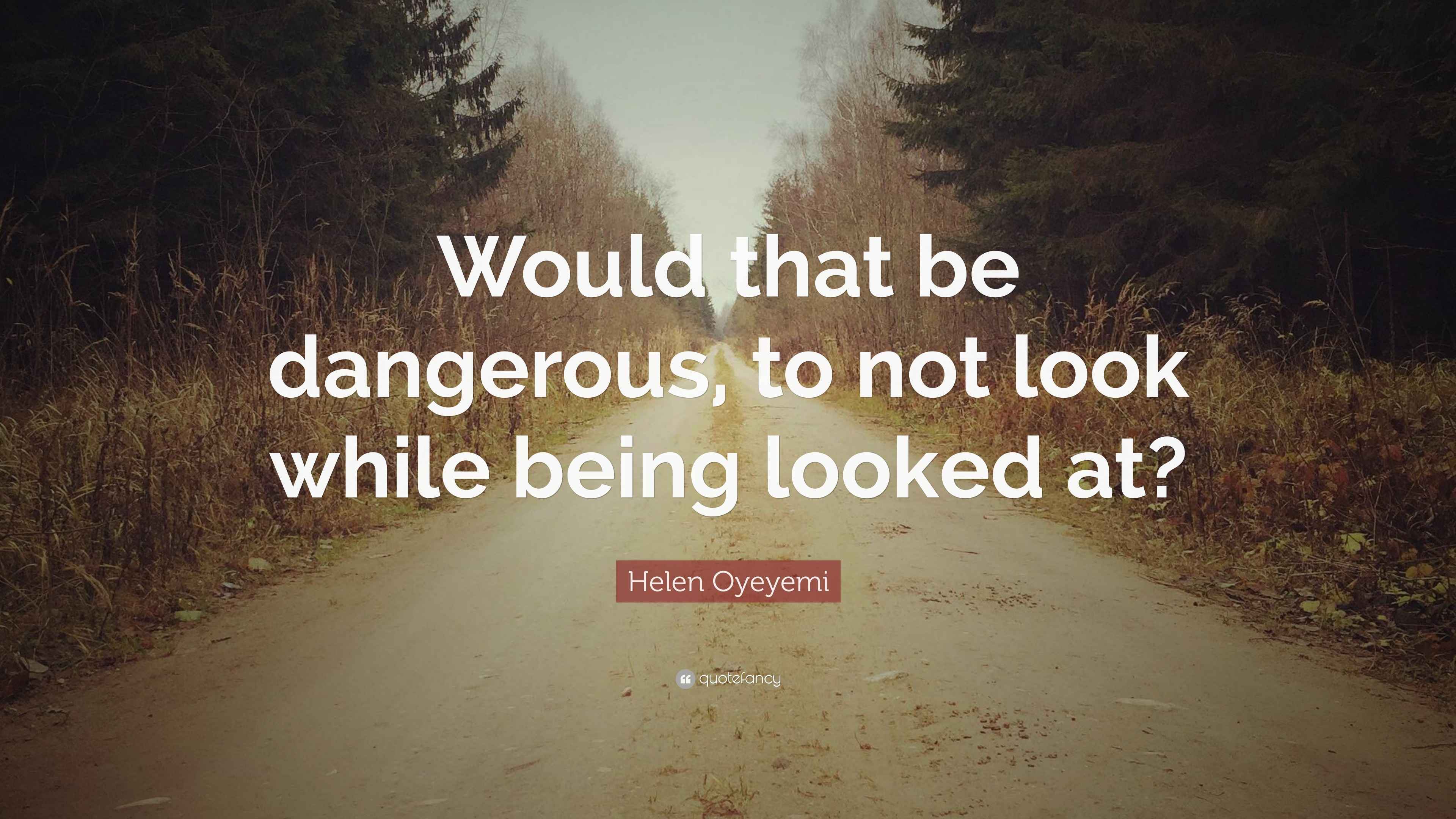 Helen Oyeyemi Quote: “Would that be dangerous, to not look while being ...