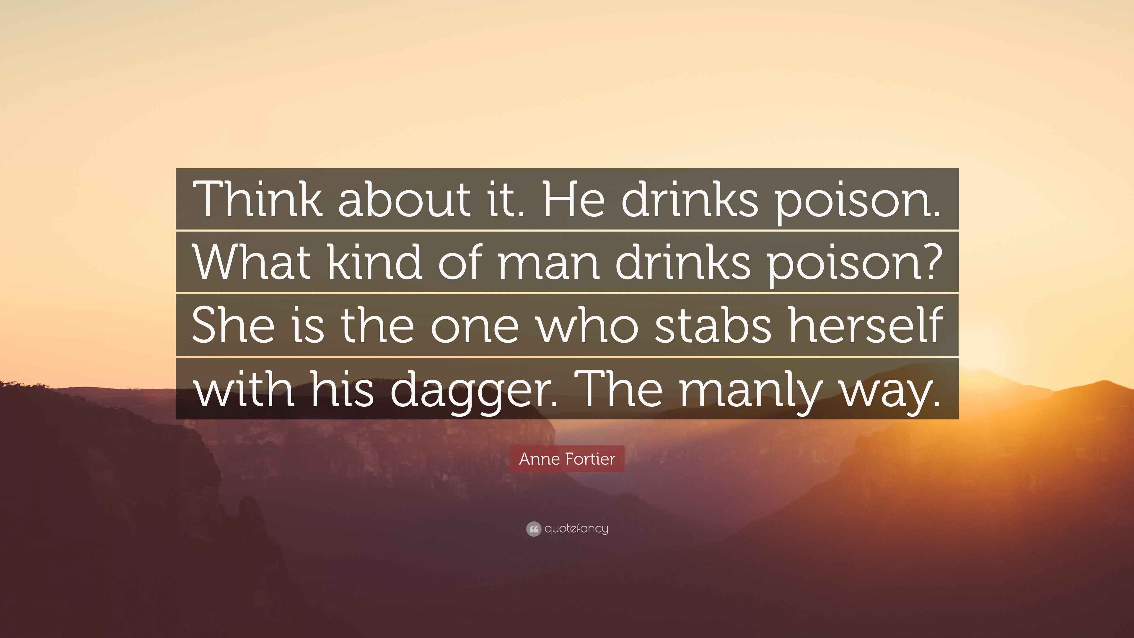 Anne Fortier Quote: “Think about it. He drinks poison. What kind of man ...