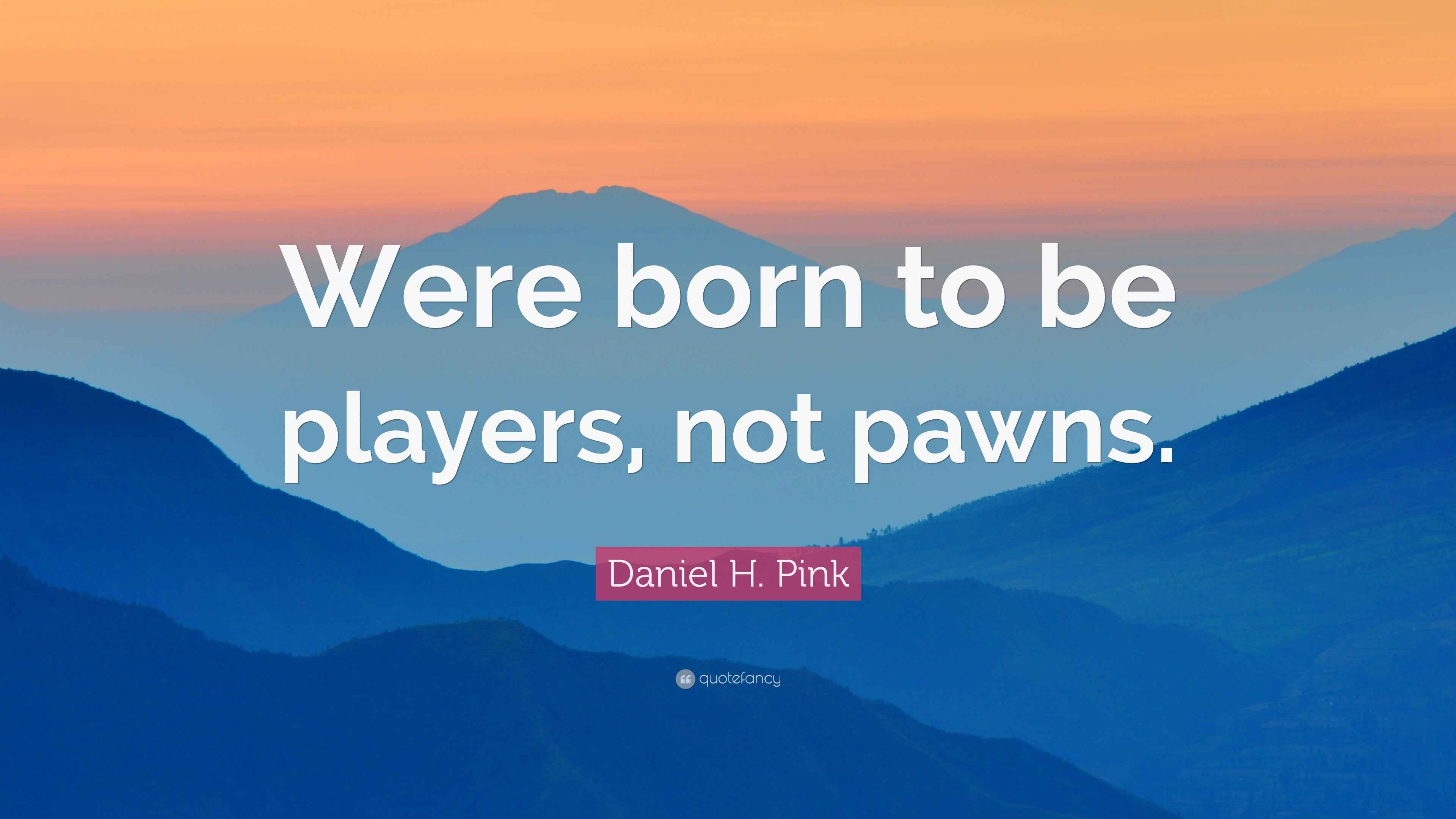 Daniel H. Pink Quote: “Were born to be players, not pawns.”