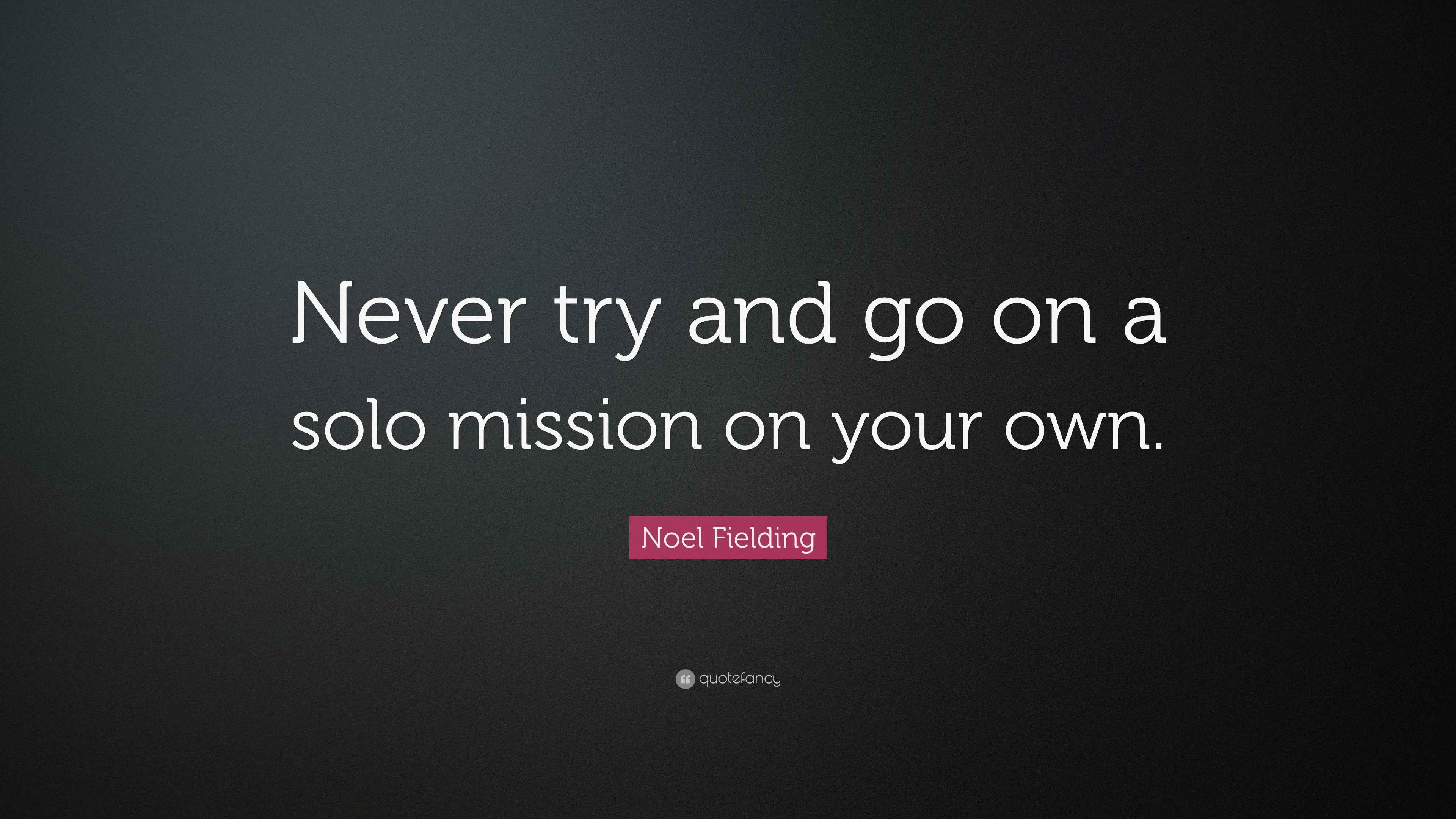 Noel Fielding Quote: “Never try and go on a solo mission on your own.”
