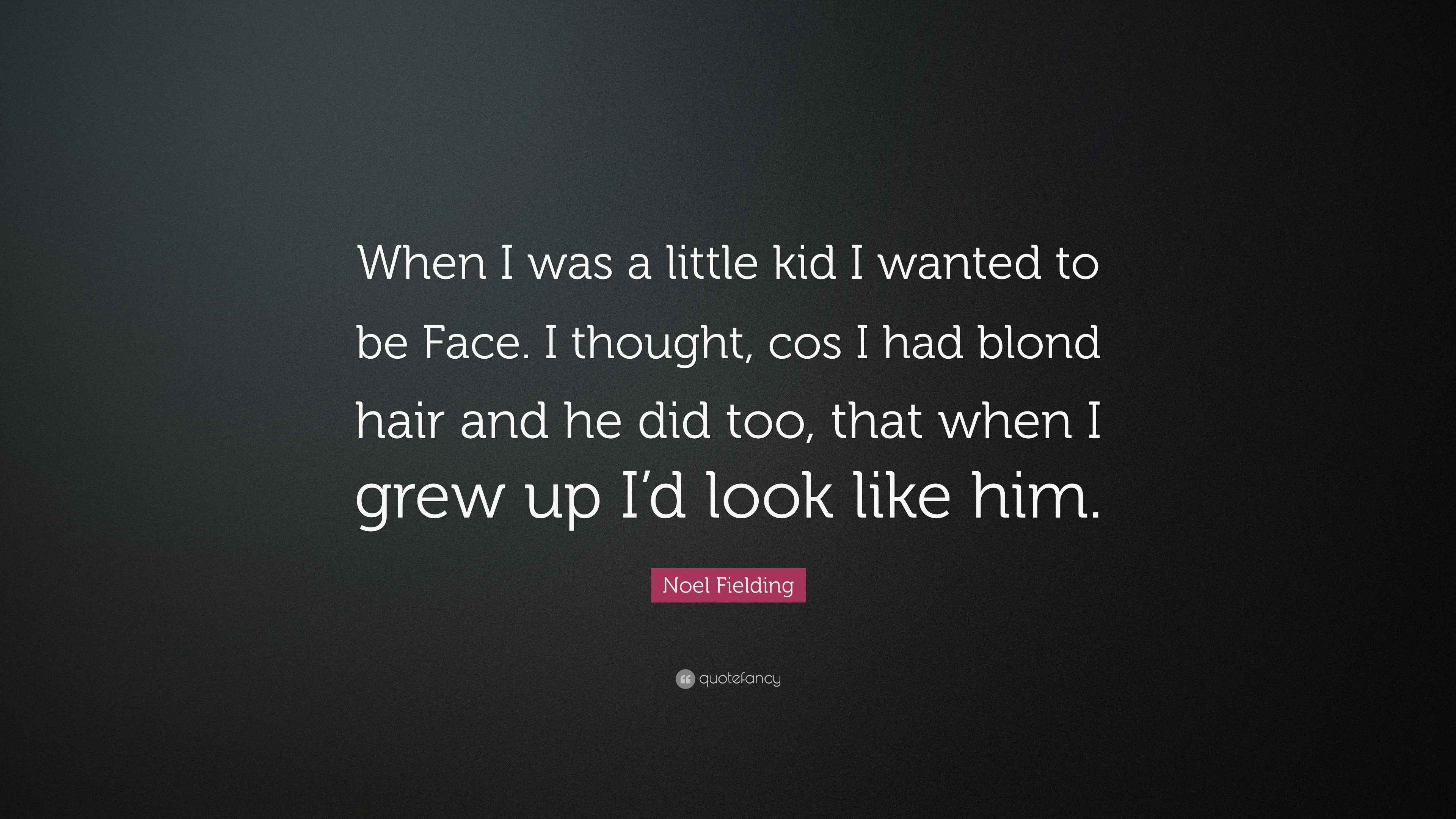 Noel Fielding Quote: “When I was a little kid I wanted to be Face. I ...