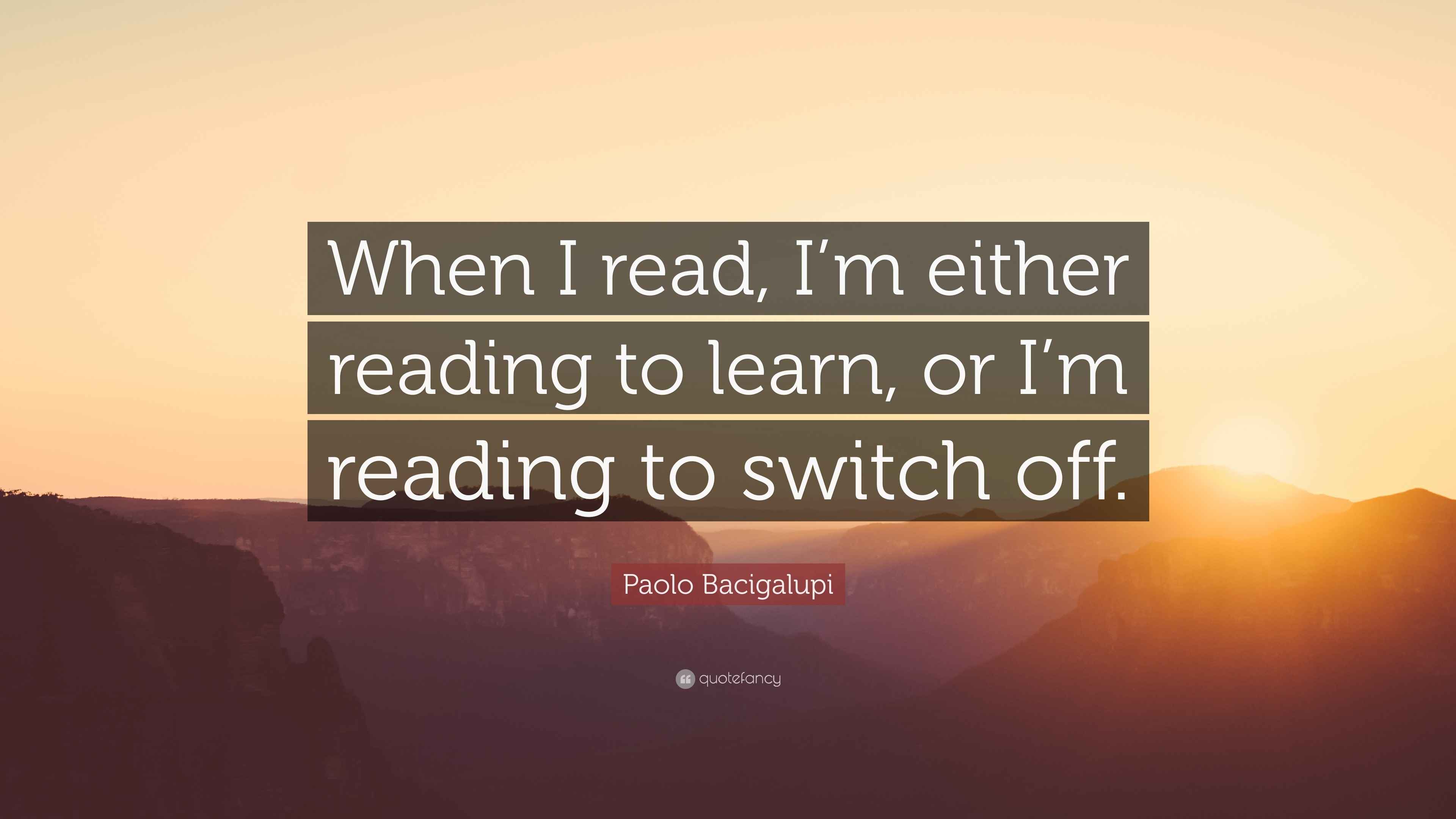 Paolo Bacigalupi Quote: “When I read, I’m either reading to learn, or I ...