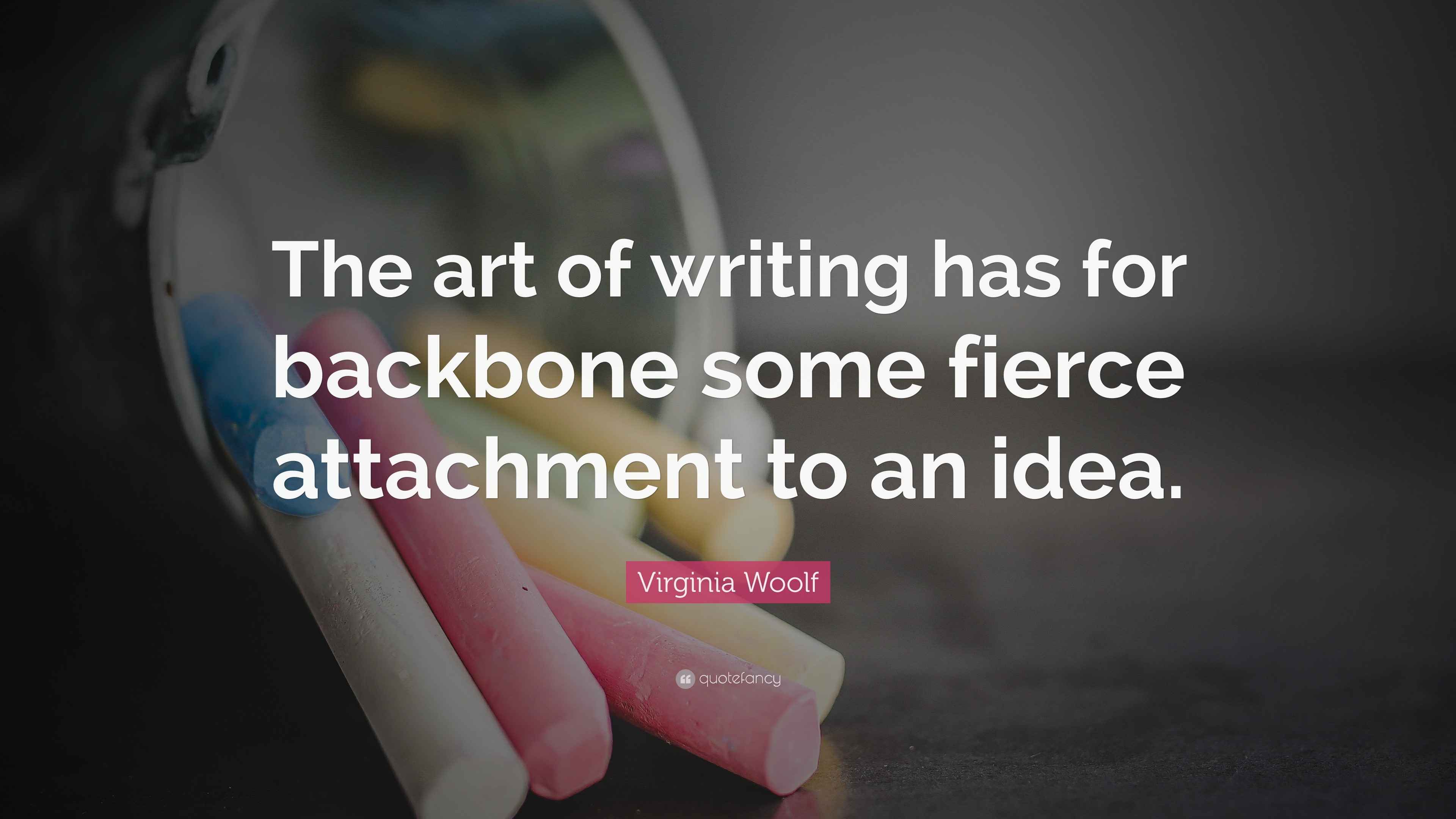 Virginia Woolf Quote: “The art of writing has for backbone some fierce ...