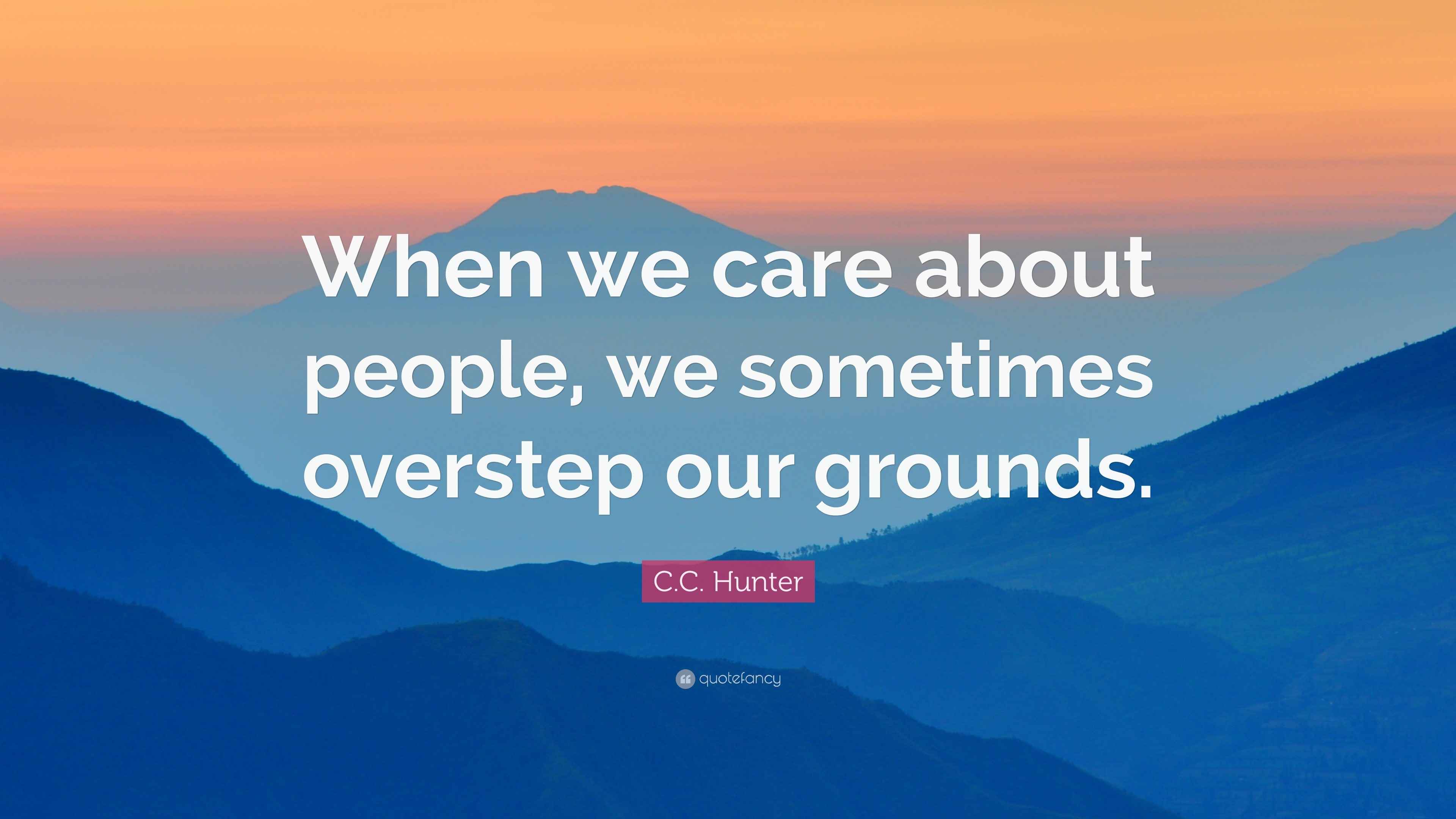 C.C. Hunter Quote: “When we care about people, we sometimes overstep ...