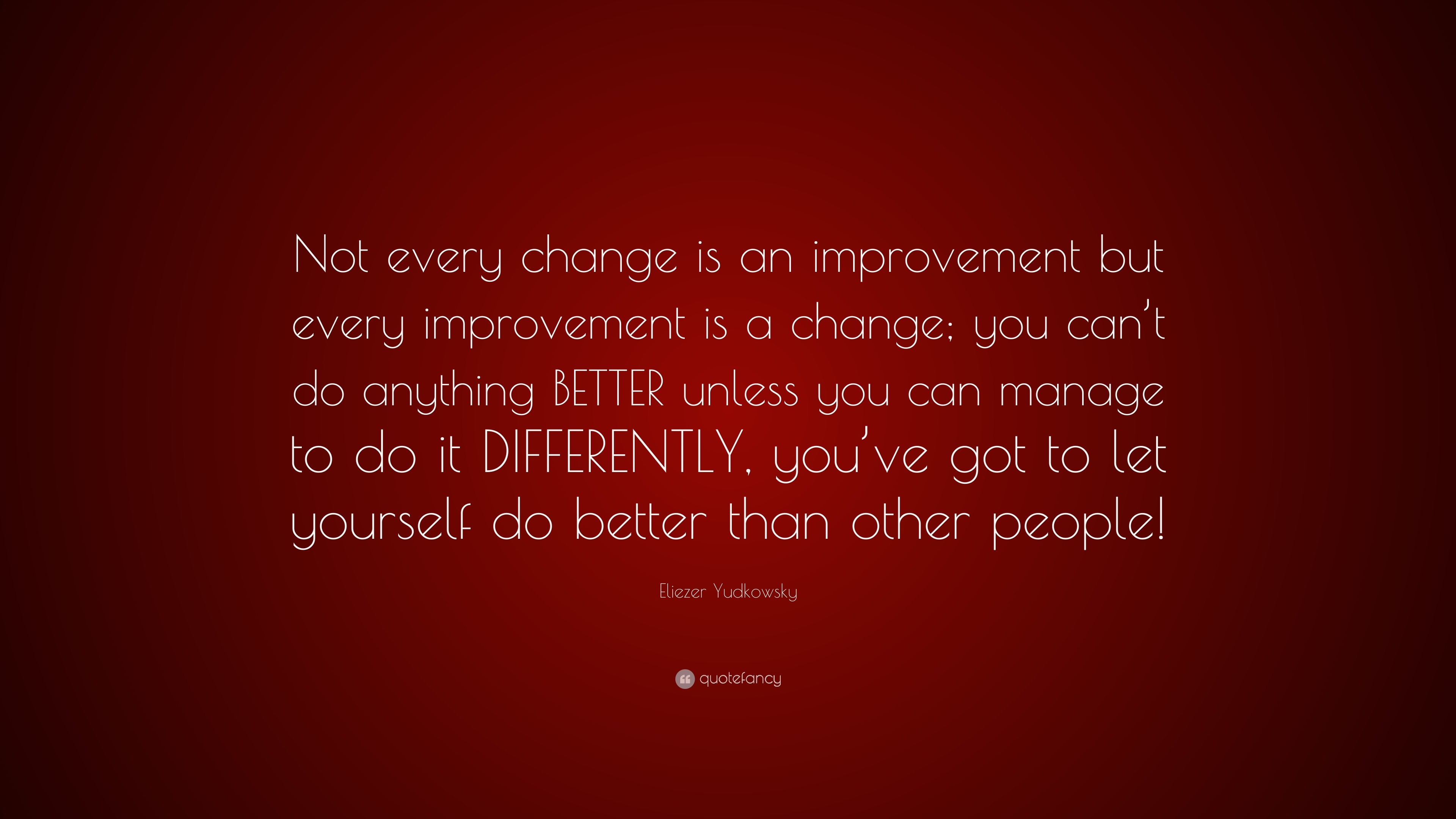 Eliezer Yudkowsky Quote: “Not every change is an improvement but every ...