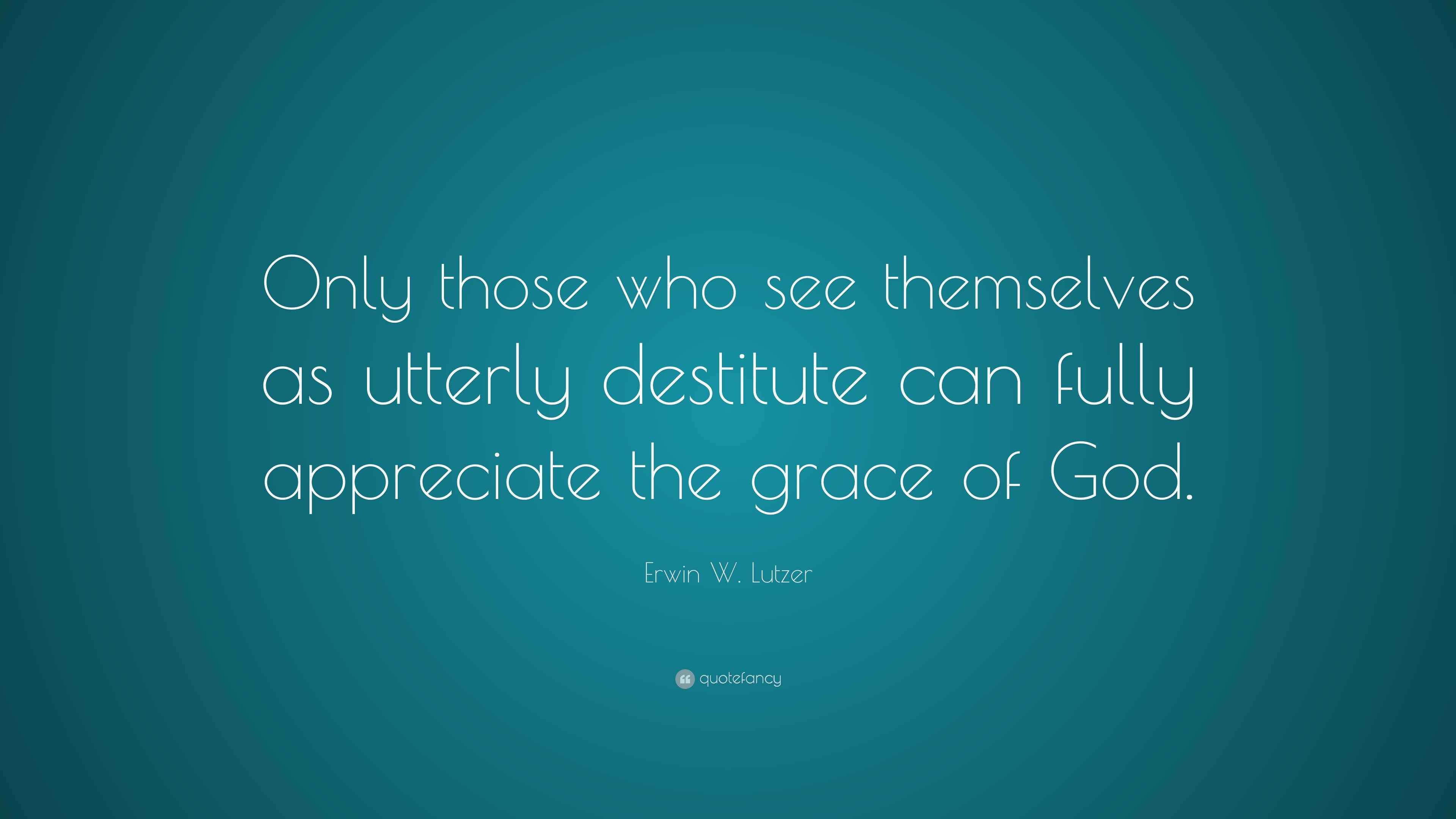 Erwin W. Lutzer Quote: “Only those who see themselves as utterly ...