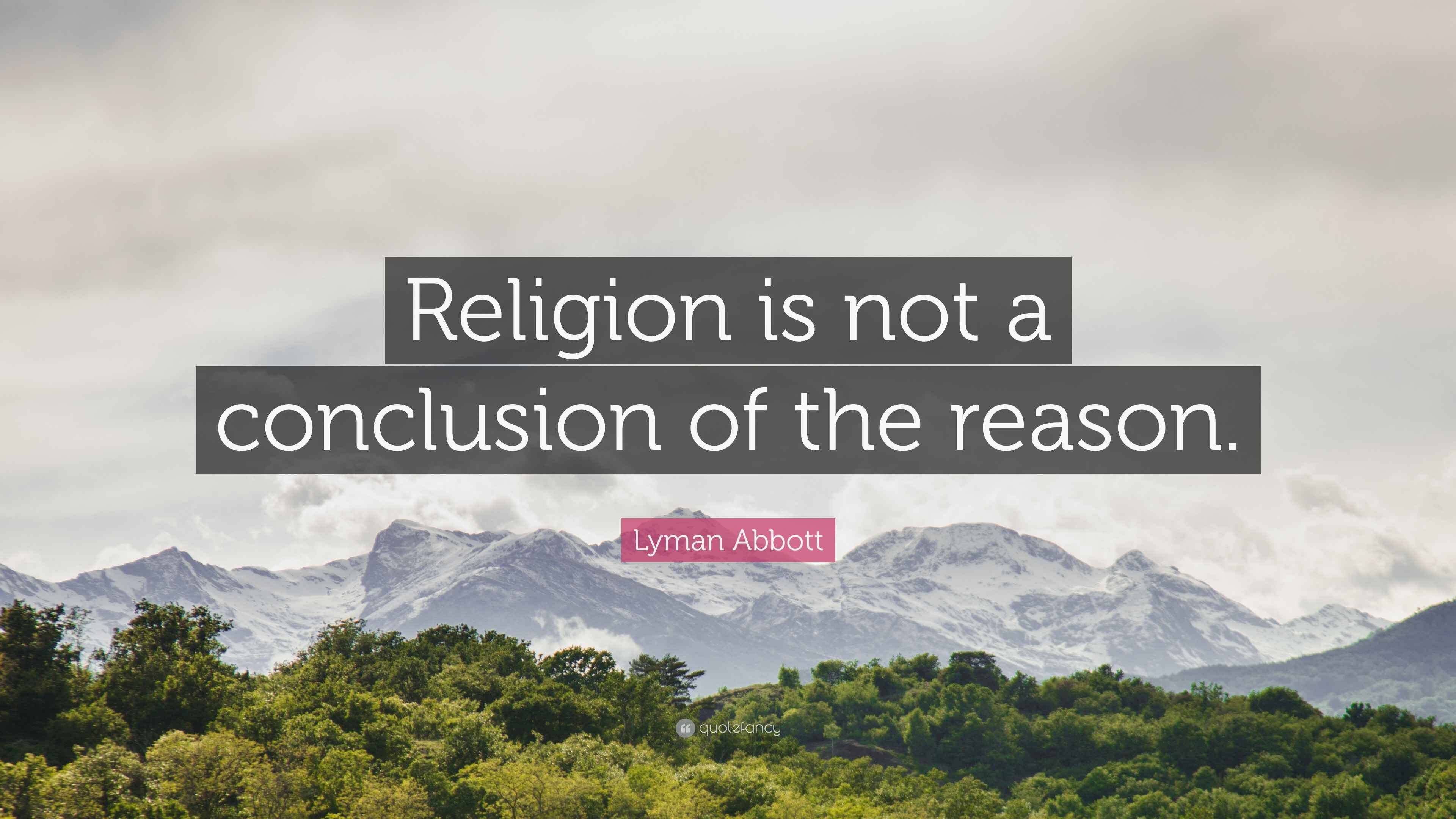 Lyman Abbott Quote: “Religion is not a conclusion of the reason.”